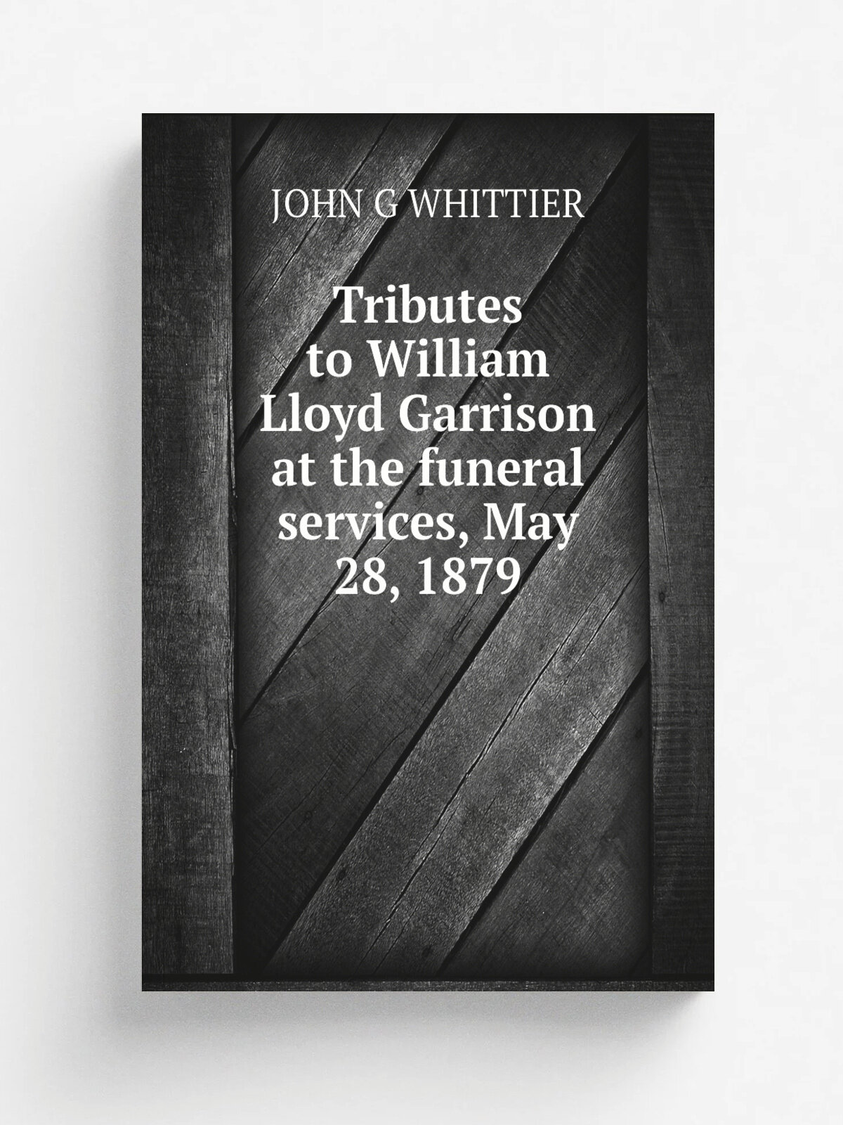 Tributes to William Lloyd Garrison at the funeral services, May 28, 1879 | Whittier John Greenleaf | 1879 | Boston : Houghton, Osgood and Company | Р…