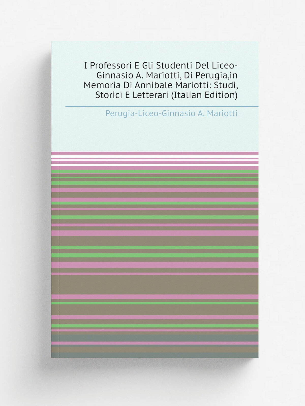 I Professori E Gli Studenti Del Liceo-Ginnasio A. Mariotti, Di Perugia, in Memoria Di Annibale Mariotti: Studi, Storici E Letterari (Italian Edition) …