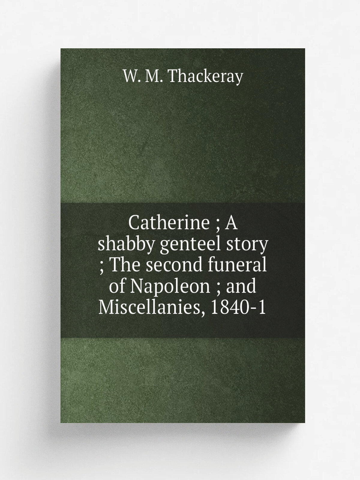 Catherine ; A shabby genteel story ; The second funeral of Napoleon ; and Miscellanies, 1840-1