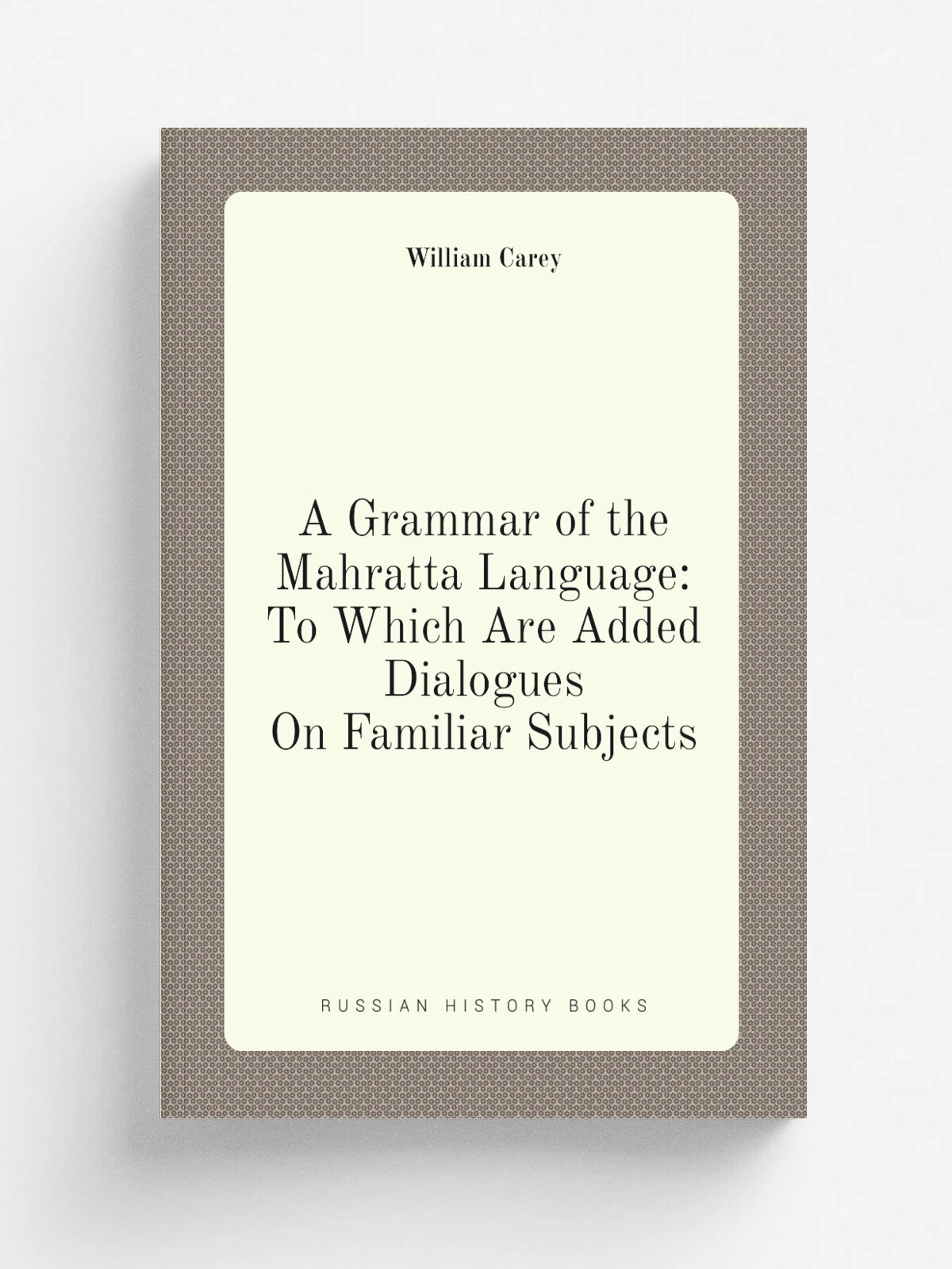 A Grammar of the Mahratta Language: To Which Are Added Dialogues On Familiar Subjects | William Carey | Репринт