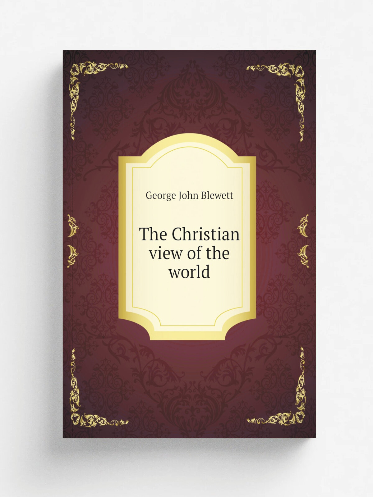 The Christian view of the world | George John Blewett | 1912 | New Haven, Yale univeristy press; . etc, etc. | Репринт