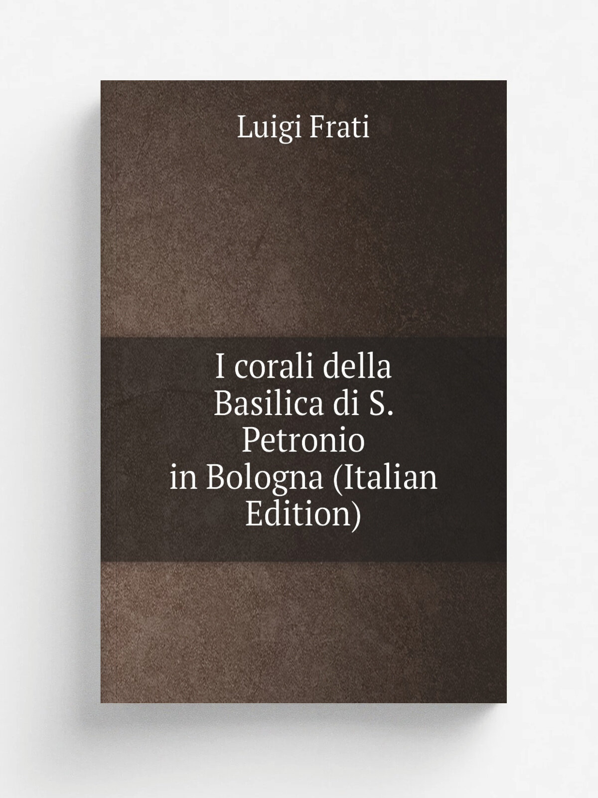 I corali della Basilica di S. Petronio in Bologna (Italian Edition) | Luigi Frati | Репринт