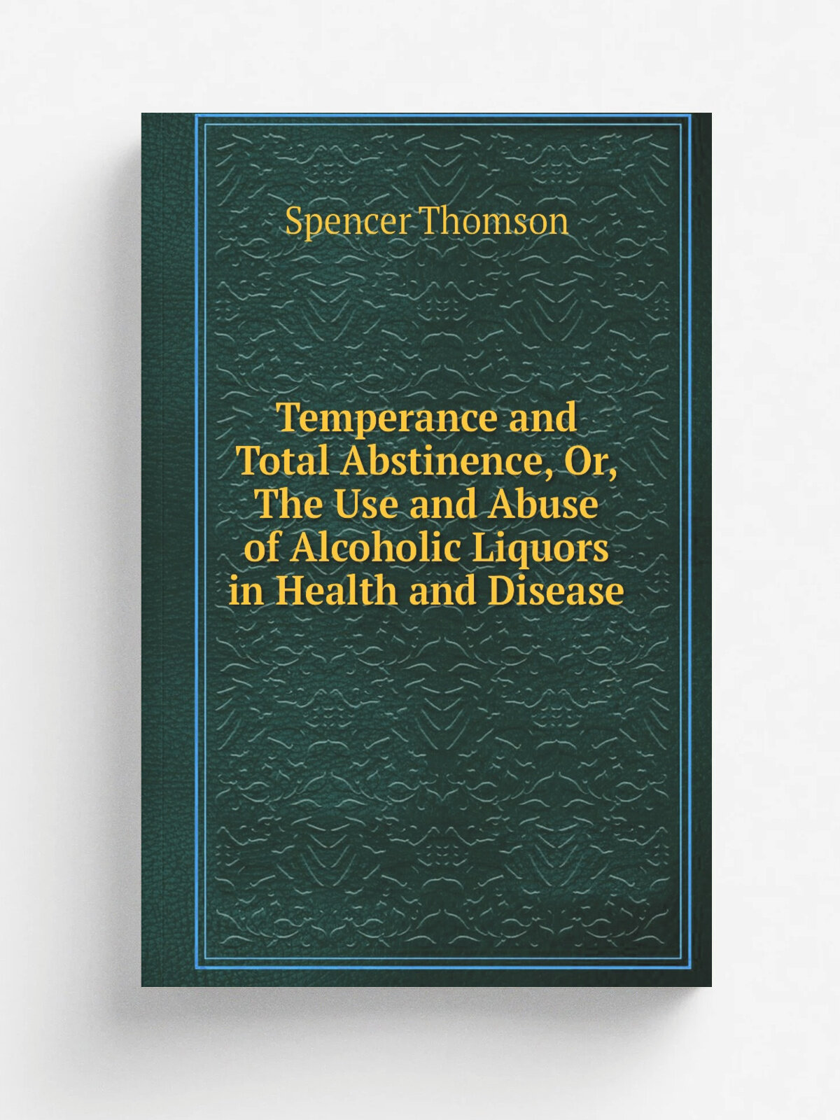 Temperance and Total Abstinence, Or, The Use and Abuse of Alcoholic Liquors in Health and Disease