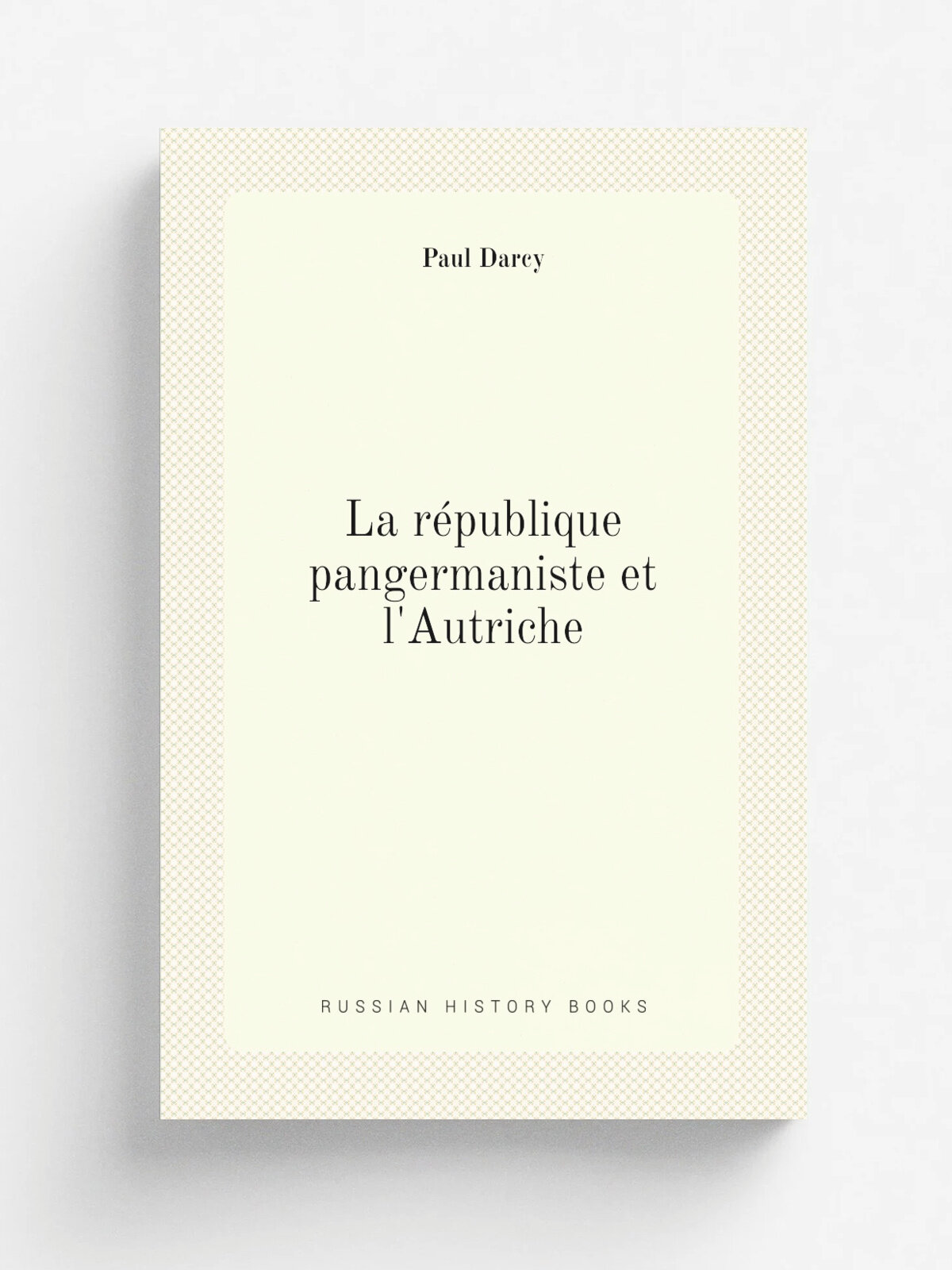 La r.publique pangermaniste et l'Autriche | Paul Darcy | 1919 | Paris Editiones et librairie | Репринт