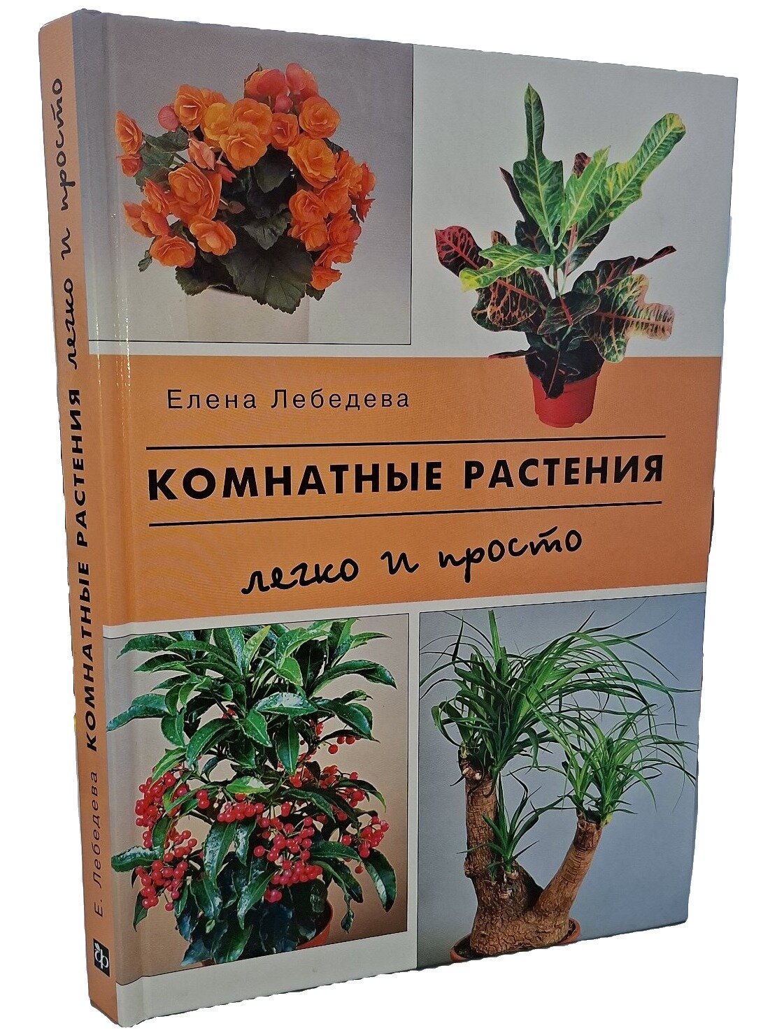 Комнатные растения: легко и просто. Лебедева Елена Александровна. Фитон XXI. 2006. Твердый переплет. 208 стр