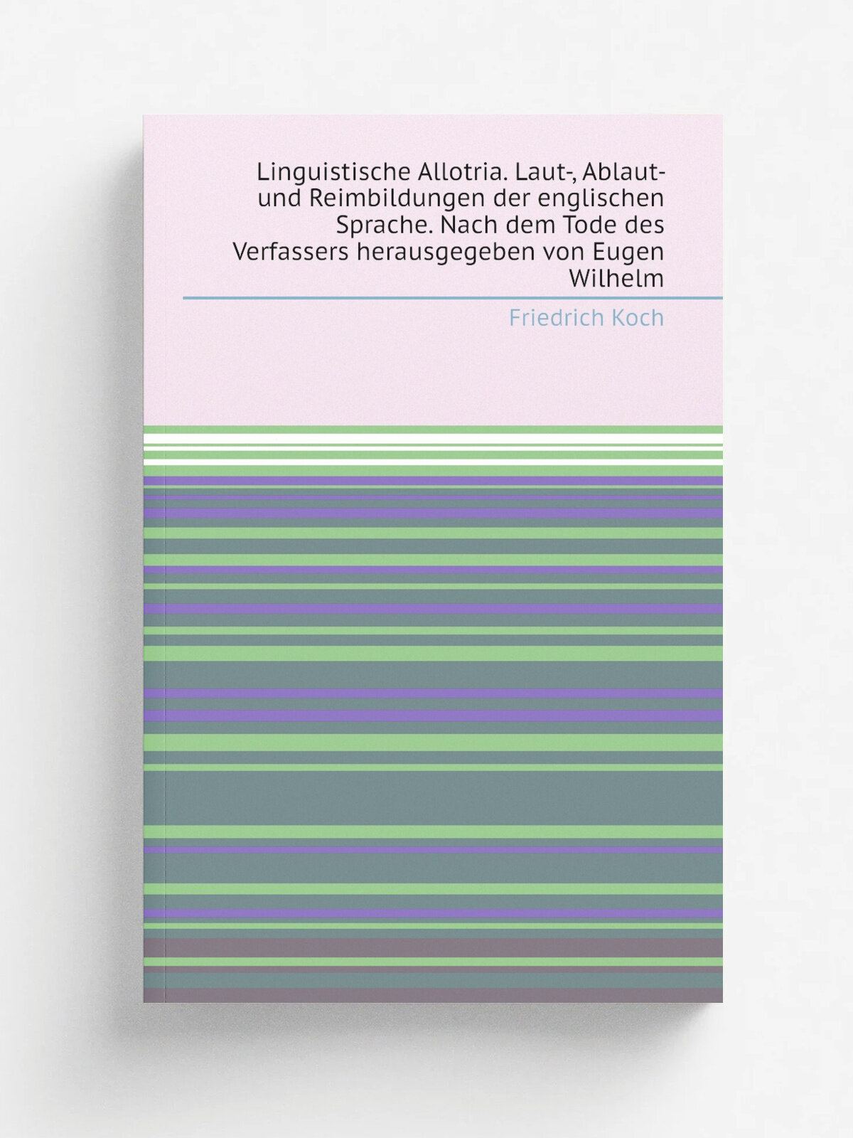 Linguistische Allotria. Laut-, Ablaut- und Reimbildungen der englischen Sprache. Nach dem Tode des Verfassers herausgegeben von Eugen Wilhelm | Fried…