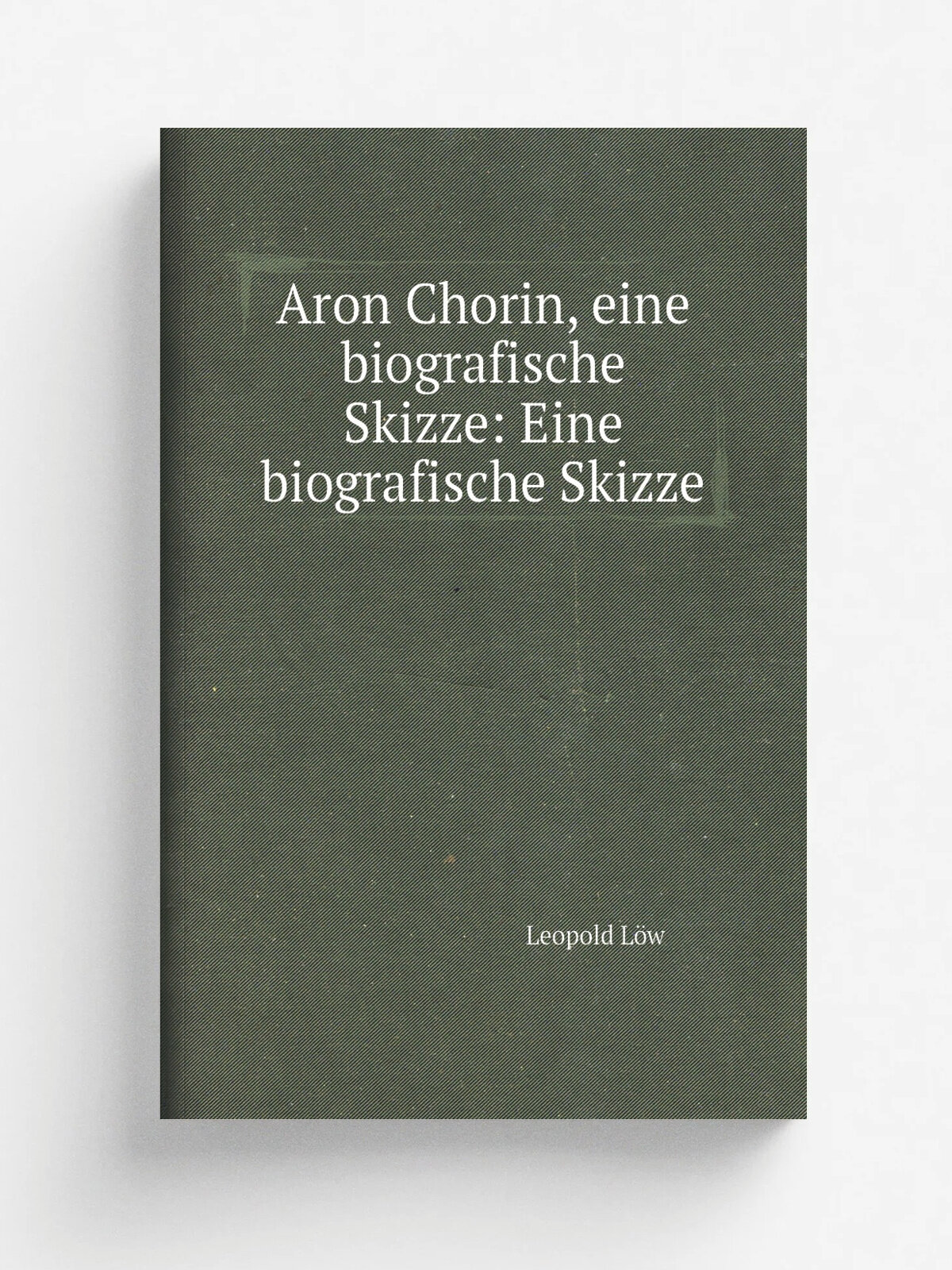 Aron Chorin, eine biografische Skizze: Eine biografische Skizze | Leopold L.w | 1863 | Druck von S. Burger | Репринт