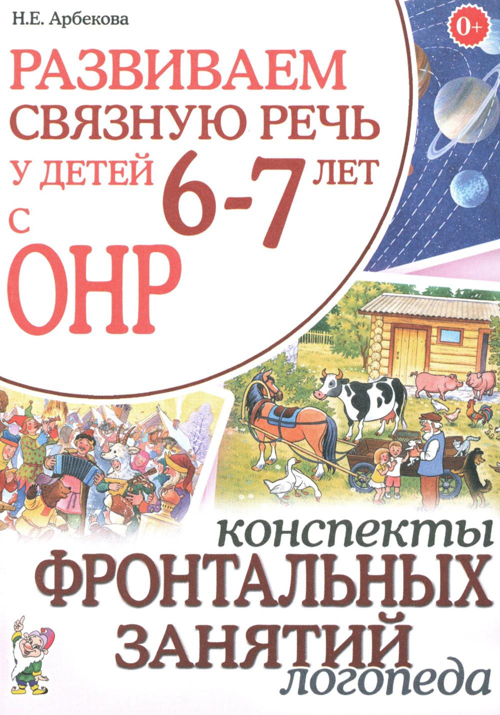 Развиваем связную речь у детей 6-7 лет с ОНР. Конспекты фронтальных занятий логопеда. Арбекова Н. Е.