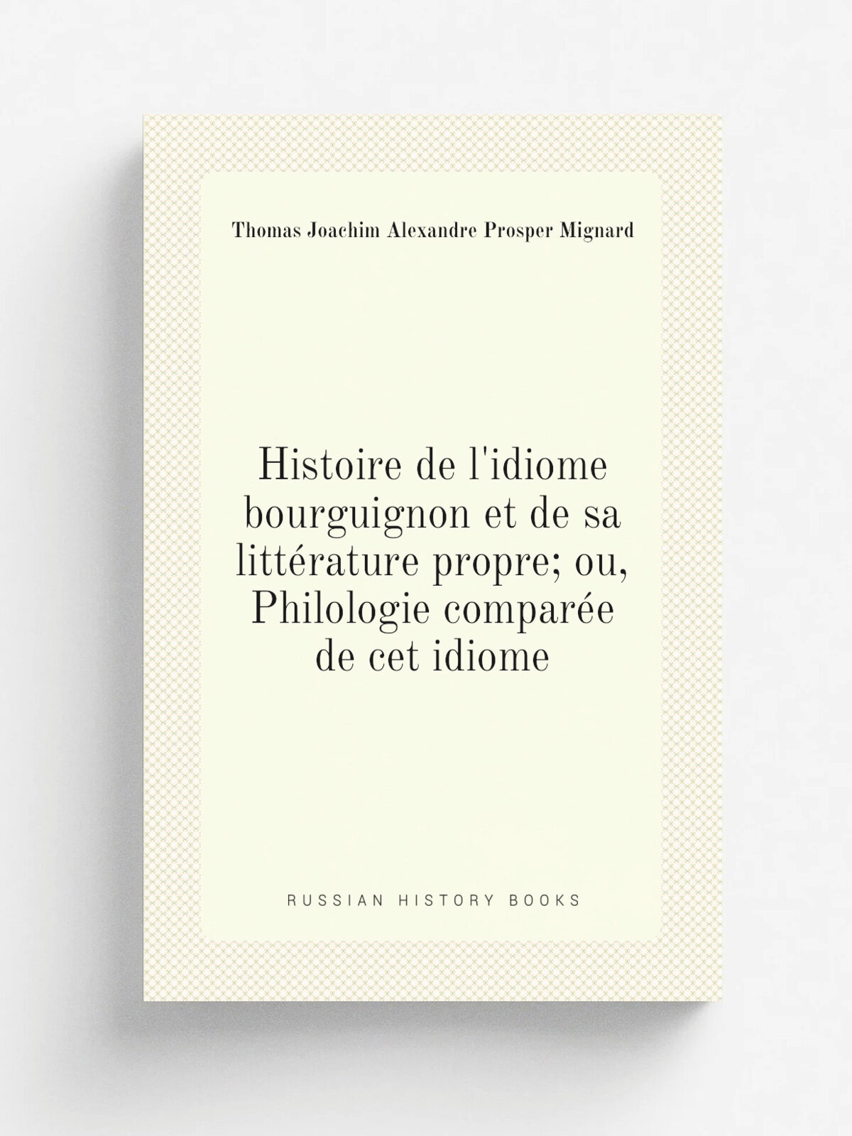 Histoire de l'idiome bourguignon et de sa litte.rature propre; ou, Philologie compare.e de cet idiome | Thomas Joachim Alexandre Prosper Mignard | 18…