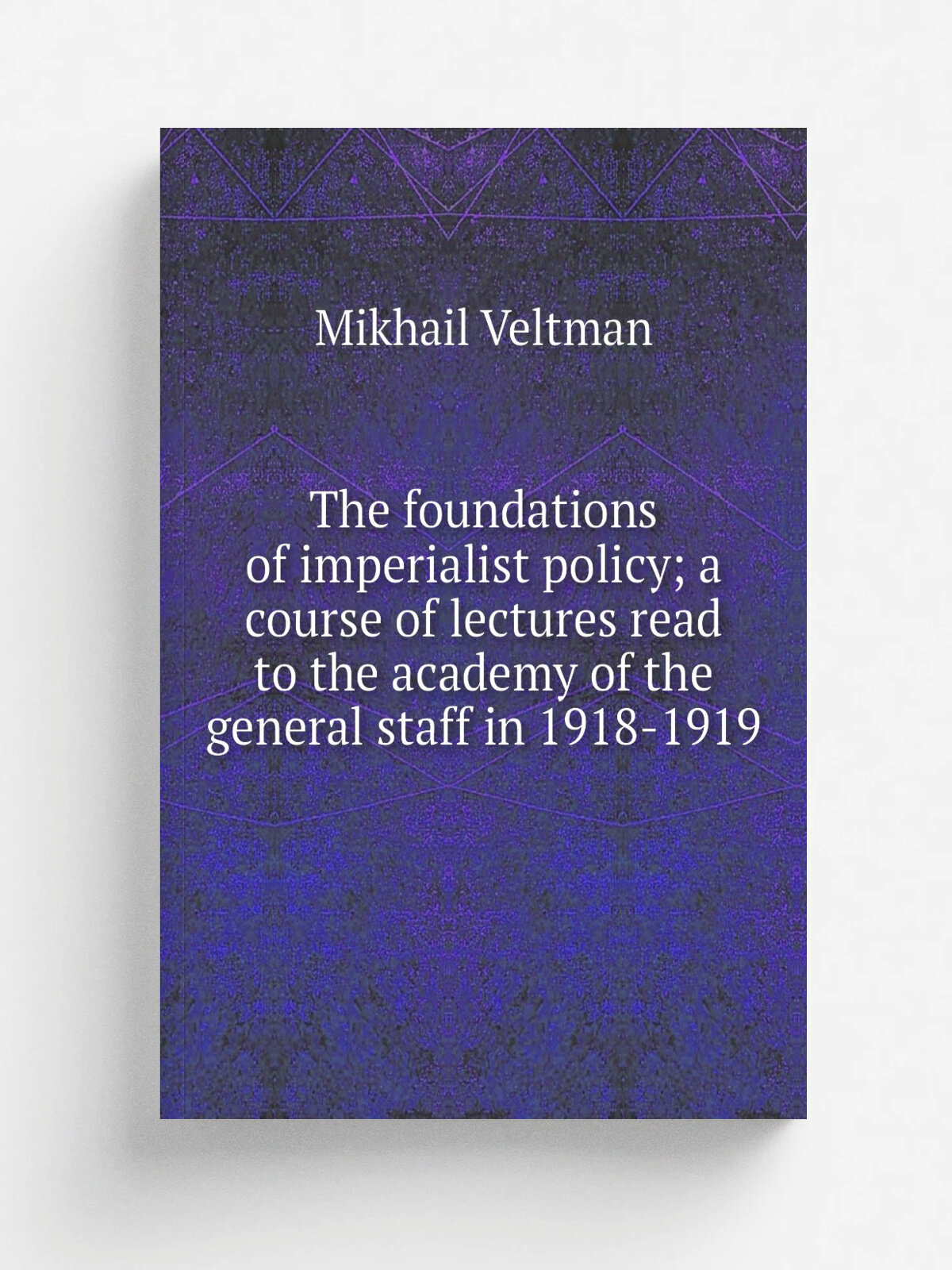 The foundations of imperialist policy; a course of lectures read to the academy of the general staff in 1918-1919 | Mikhail Veltman | 1922 | London …