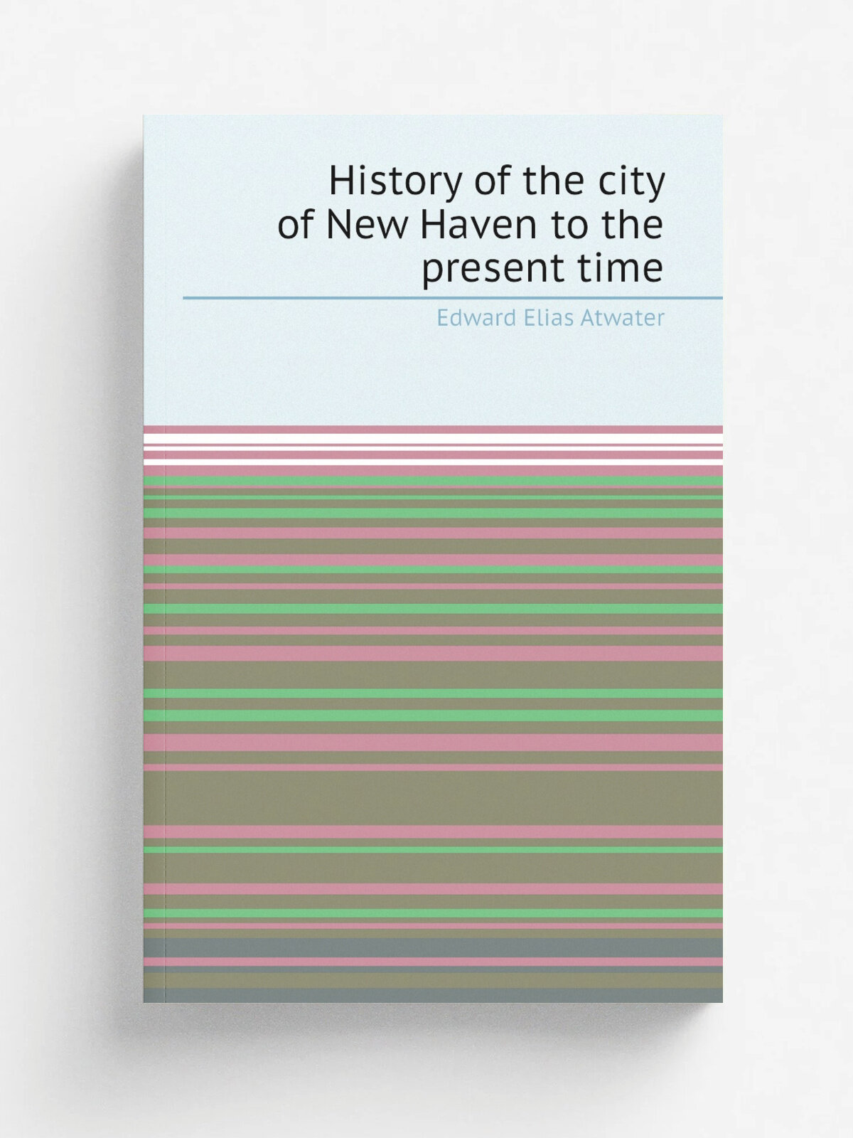 History of the city of New Haven to the present time | Edward Elias Atwater | 1887 | New York, W. W. Munsell & co. | Репринт