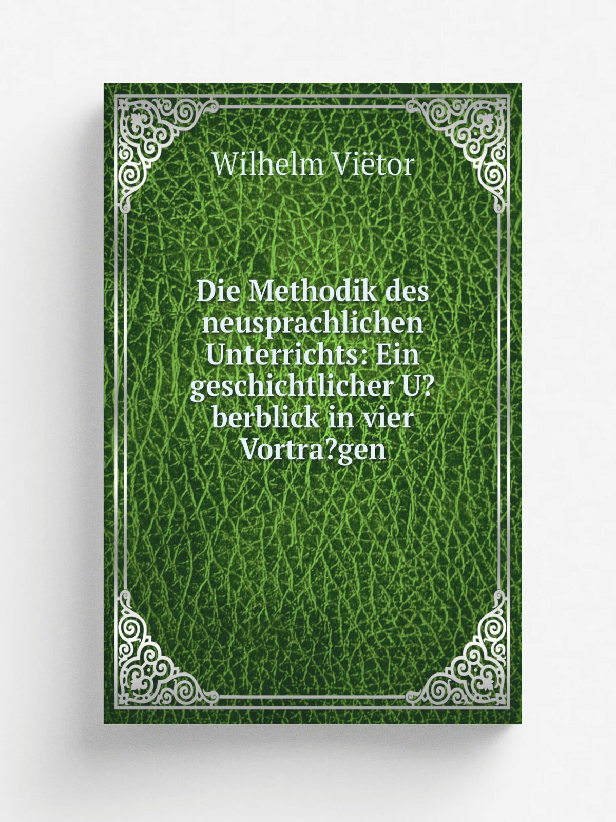 Die Methodik des neusprachlichen Unterrichts: Ein geschichtlicher U? berblick in vier Vortra? gen | Wilhelm Vi.tor | 1902 | Lemcke & Buechner | Репринт