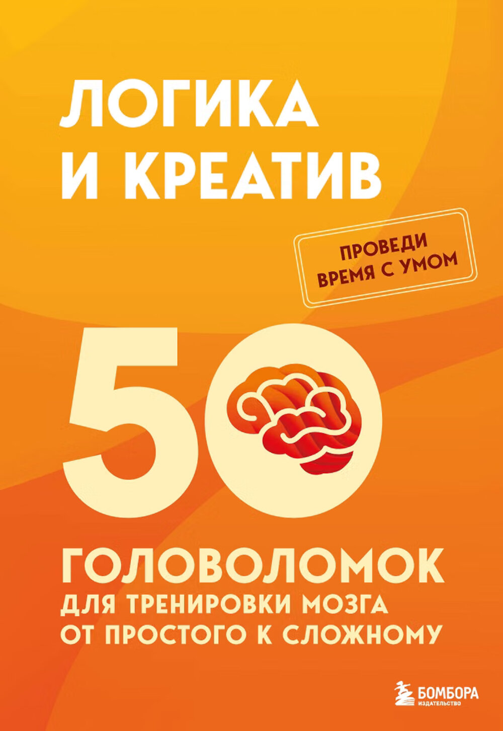 Логика и креатив. 50 головоломок для тренировки мозга от простого к сложному. Образцов П.