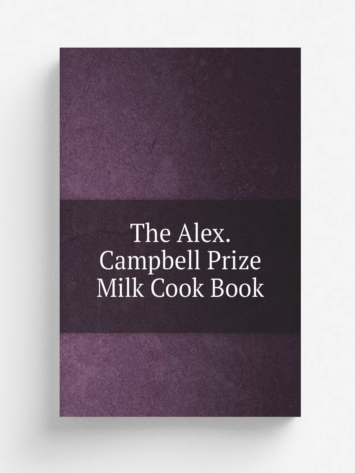 The Alex. Campbell Prize Milk Cook Book