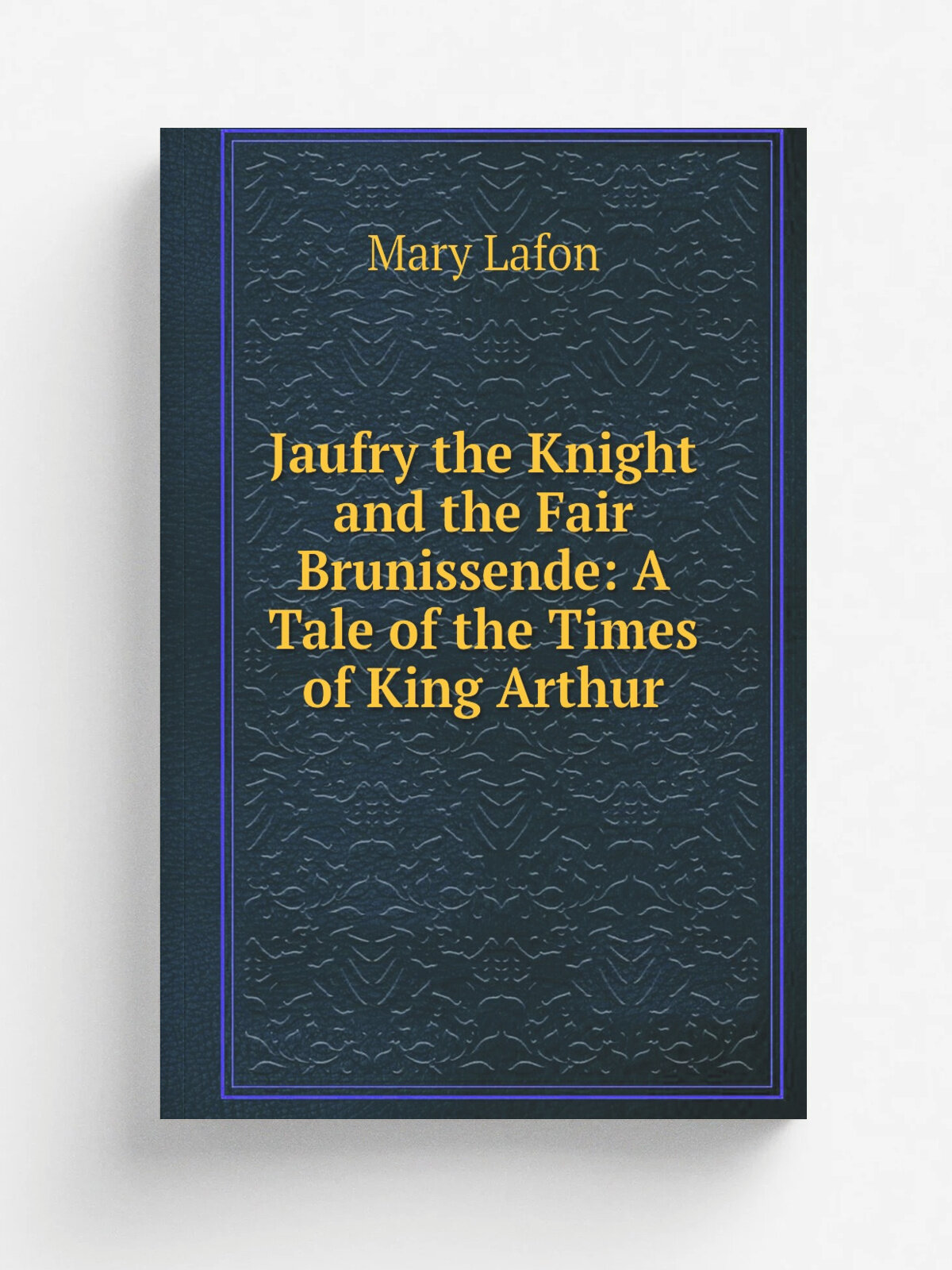 Jaufry the Knight and the Fair Brunissende: A Tale of the Times of King Arthur | Mary Lafon | 1857 | Wiley & Halsted | Репринт
