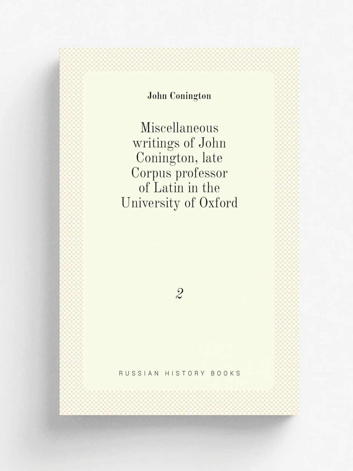 Miscellaneous writings of John Conington, late Corpus professor of Latin in the University of Oxford. 2