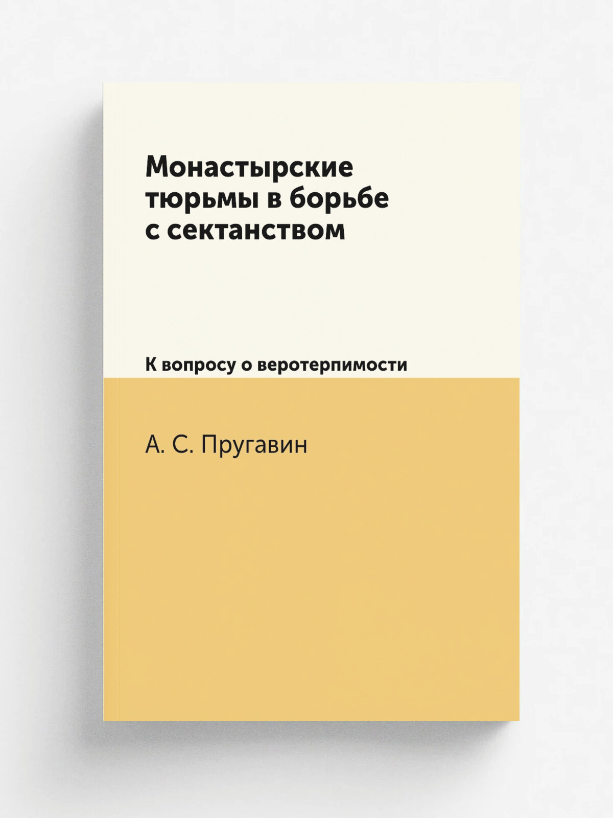 Монастырские тюрьмы в борьбе с сектанством. К вопросу о веротерпимости | А. С. Пругавин | 1905 | I. N. Kushnerev | Репринт