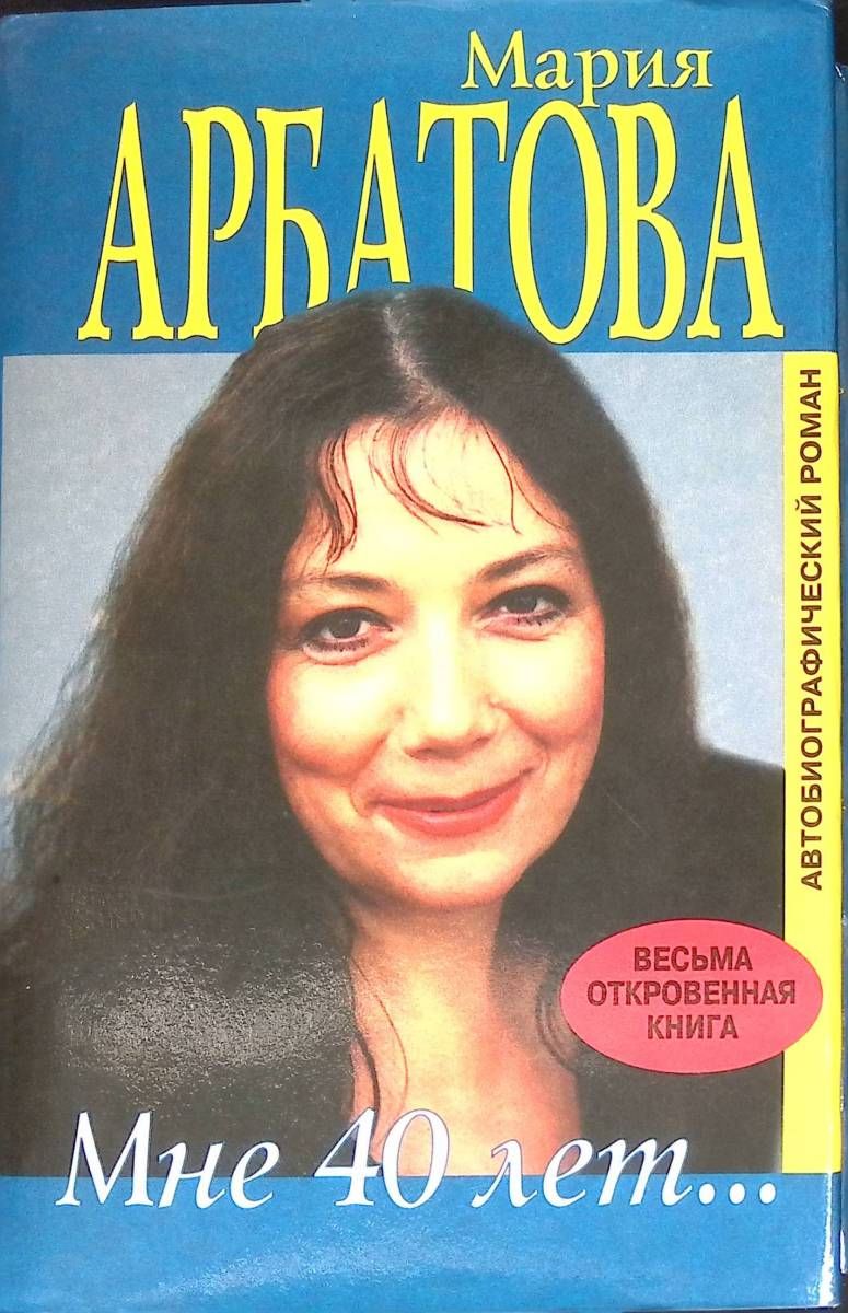 Мне 40 лет. Автобиографический роман. Арбатова Мария Ивановна.