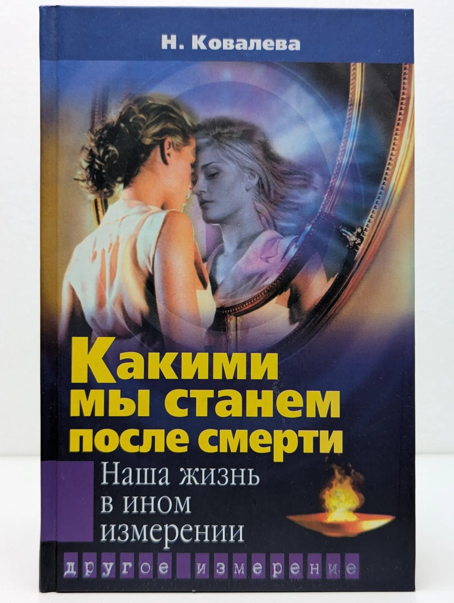 Другое измерение. Какими мы станем после смерти? Наша жизнь в ином измерении Ковалева Наталия Евгеньевна. 2004