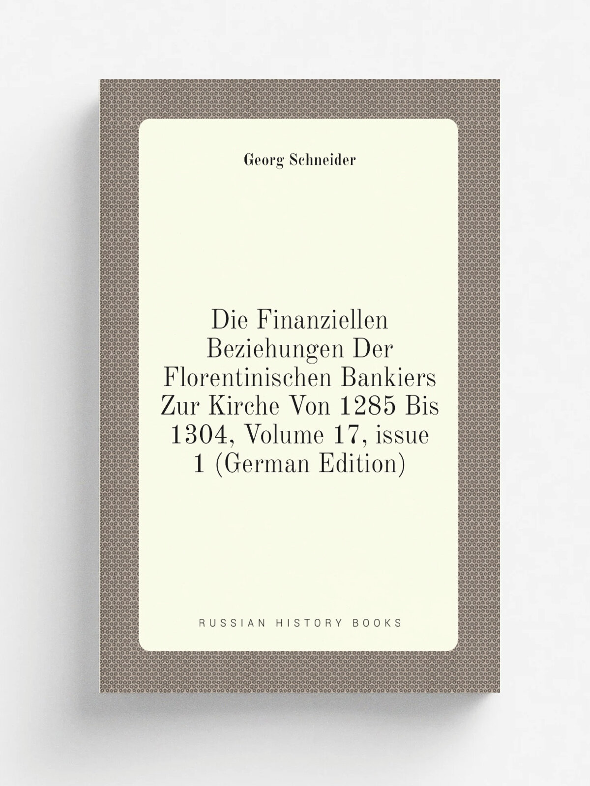 Die Finanziellen Beziehungen Der Florentinischen Bankiers Zur Kirche Von 1285 Bis 1304, Volume 17. issue 1 (German Edition) | Georg Schneider | Репри…