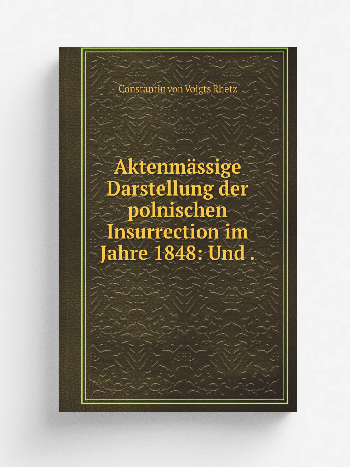 Aktenm.ssige Darstellung der polnischen Insurrection im Jahre 1848: Und . | Constantin von Voigts Rhetz | 1848 | Gedruckt in derHofbuchdruckerei von …