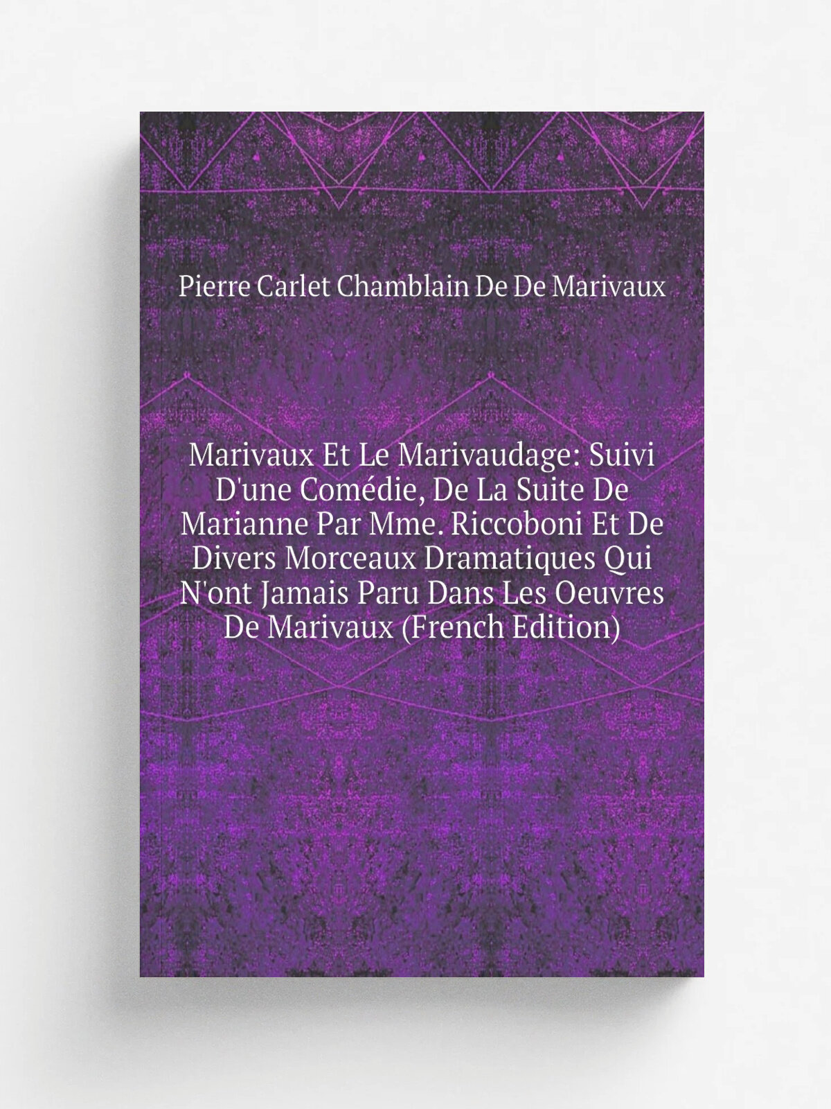 "Marivaux Et Le Marivaudage: Suivi D'une Com.die, De La Suite De Marianne Par Mme. Riccoboni Et De Divers Morceaux Dramatiques Qui N'ont Jamais Paru …