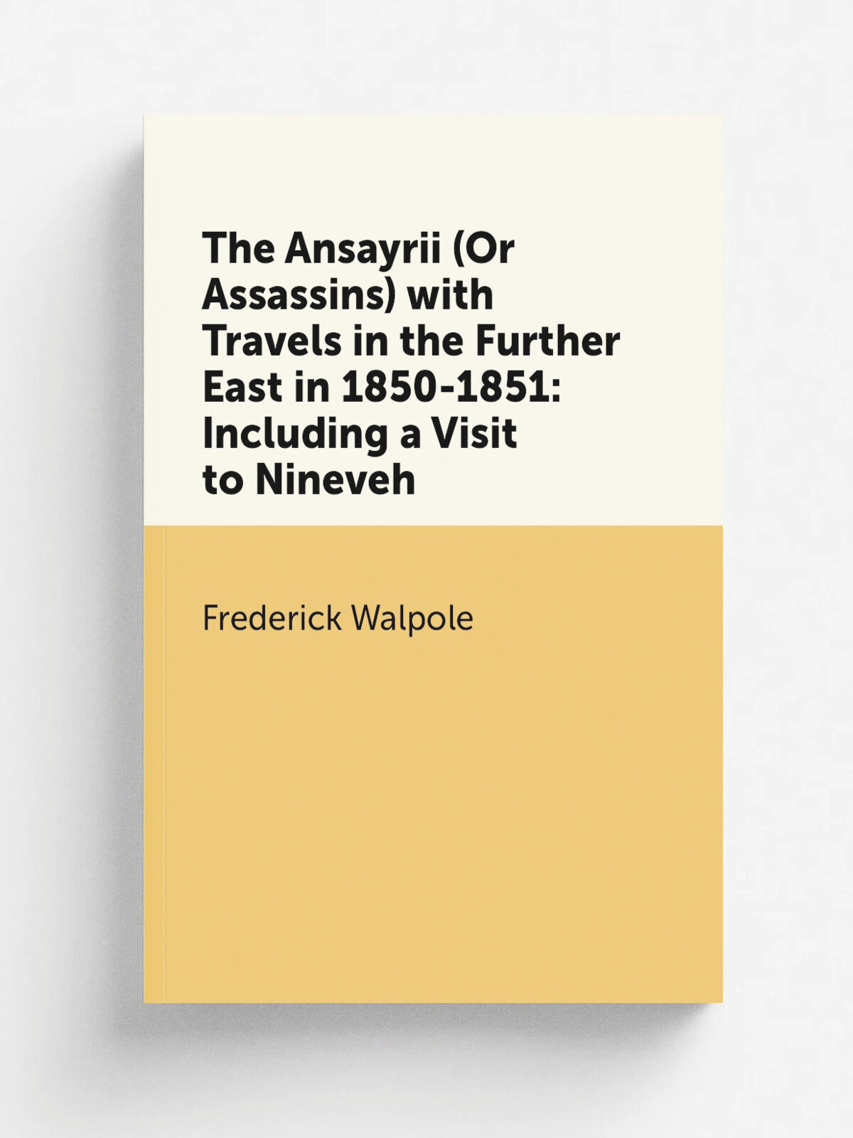 The Ansayrii (Or Assassins) with Travels in the Further East in 1850-1851: Including a Visit to Nineveh