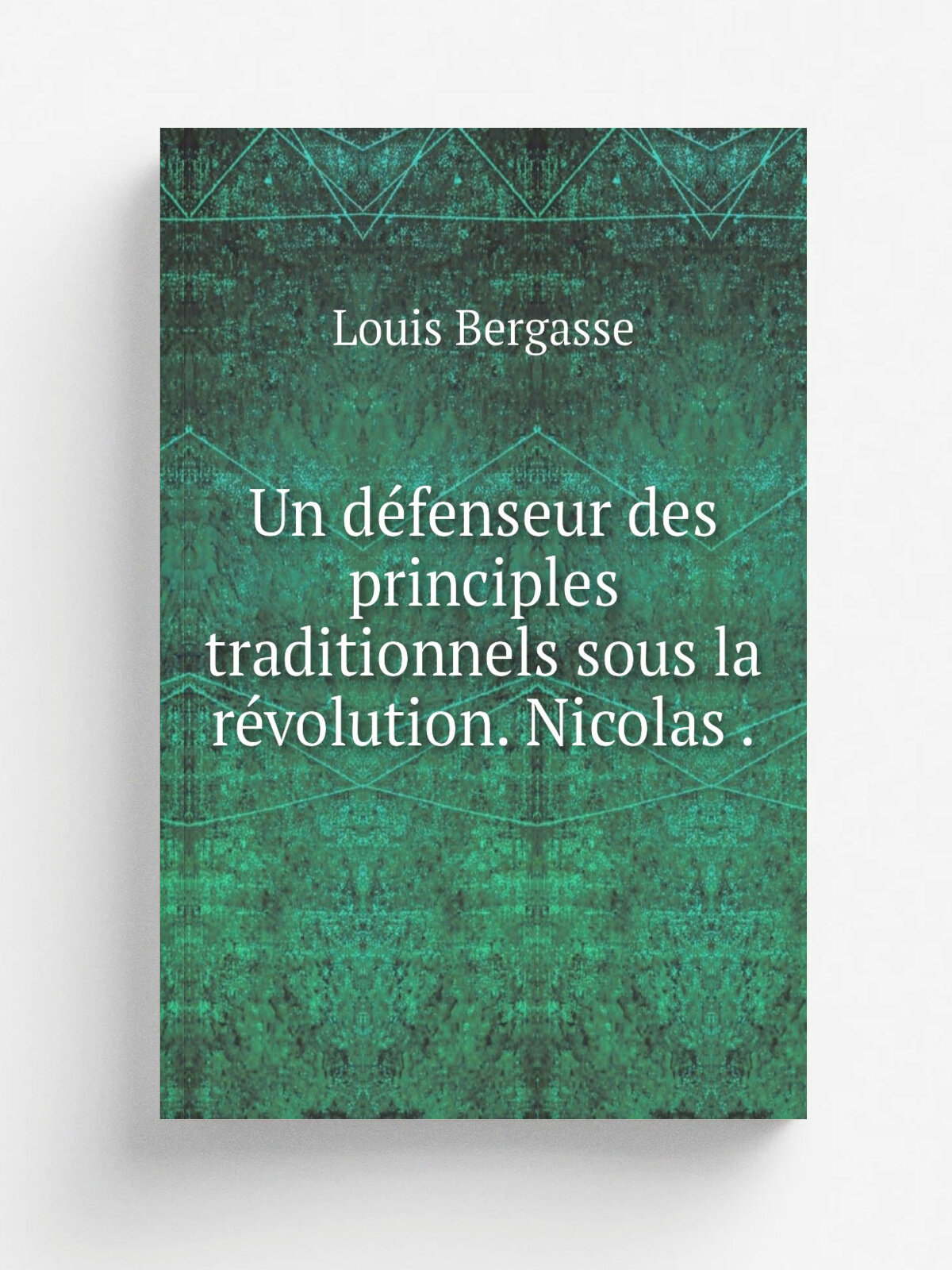 Un d.fenseur des principles traditionnels sous la r.volution. Nicolas . | Louis Bergasse | 1910 | Perrin | Репринт
