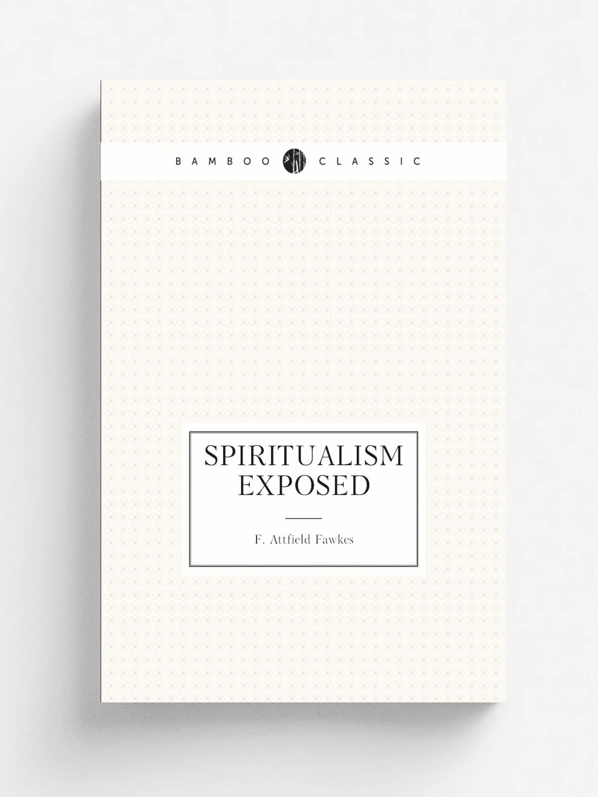 Spiritualism exposed | F. Attfield Fawkes | 1920 | Bristol, J.W. Arrowsmith ltd; London, Simpkin, Marshall, Hamilton, Kent & co, ltd. | Репринт