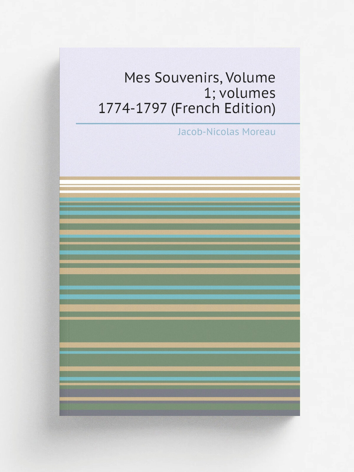 Mes Souvenirs, Volume 1. volumes 1774-1797 (French Edition) | Jacob-Nicolas Moreau | Репринт