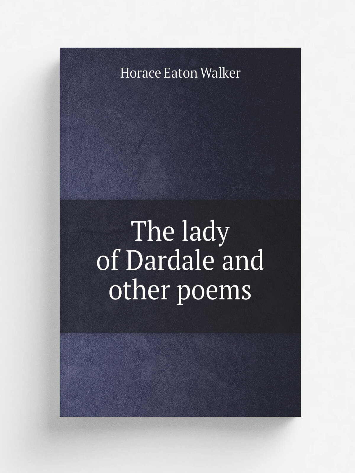The lady of Dardale and other poems | Horace Eaton Walker | Репринт