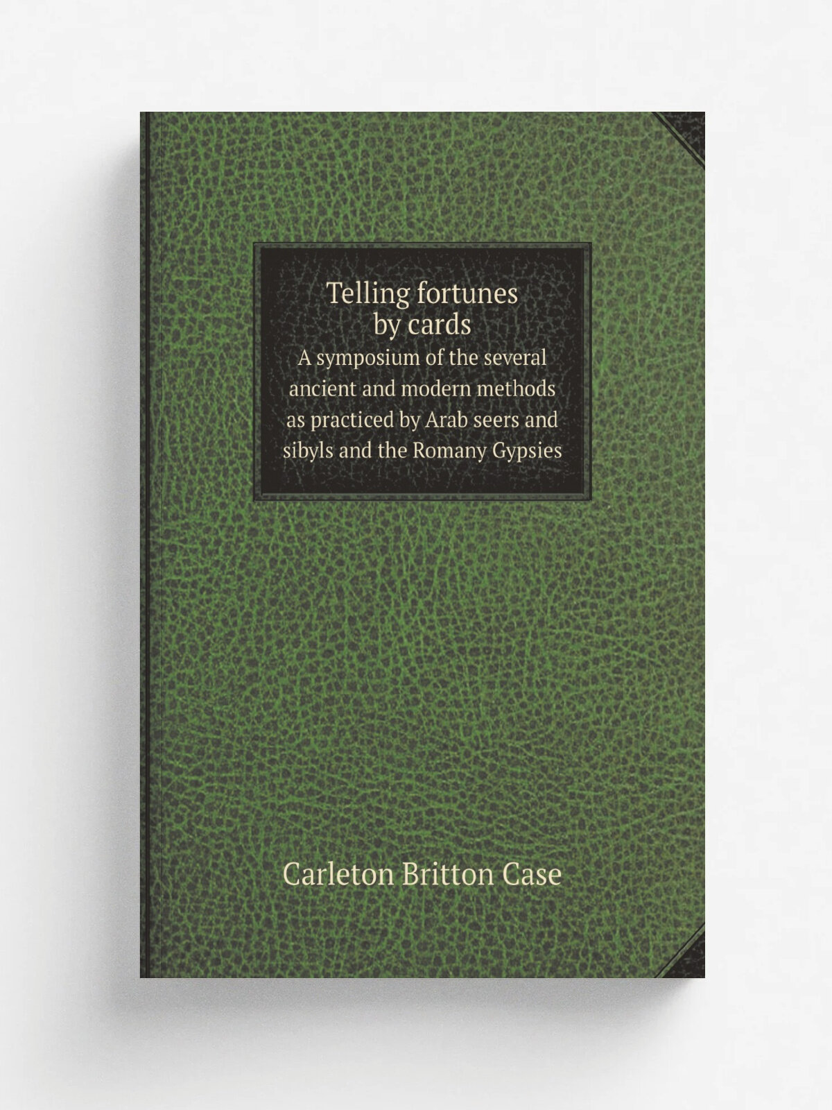 Telling fortunes by cards. A symposium of the several ancient and modern methods as practiced by Arab seers and sibyls and the Romany Gypsies