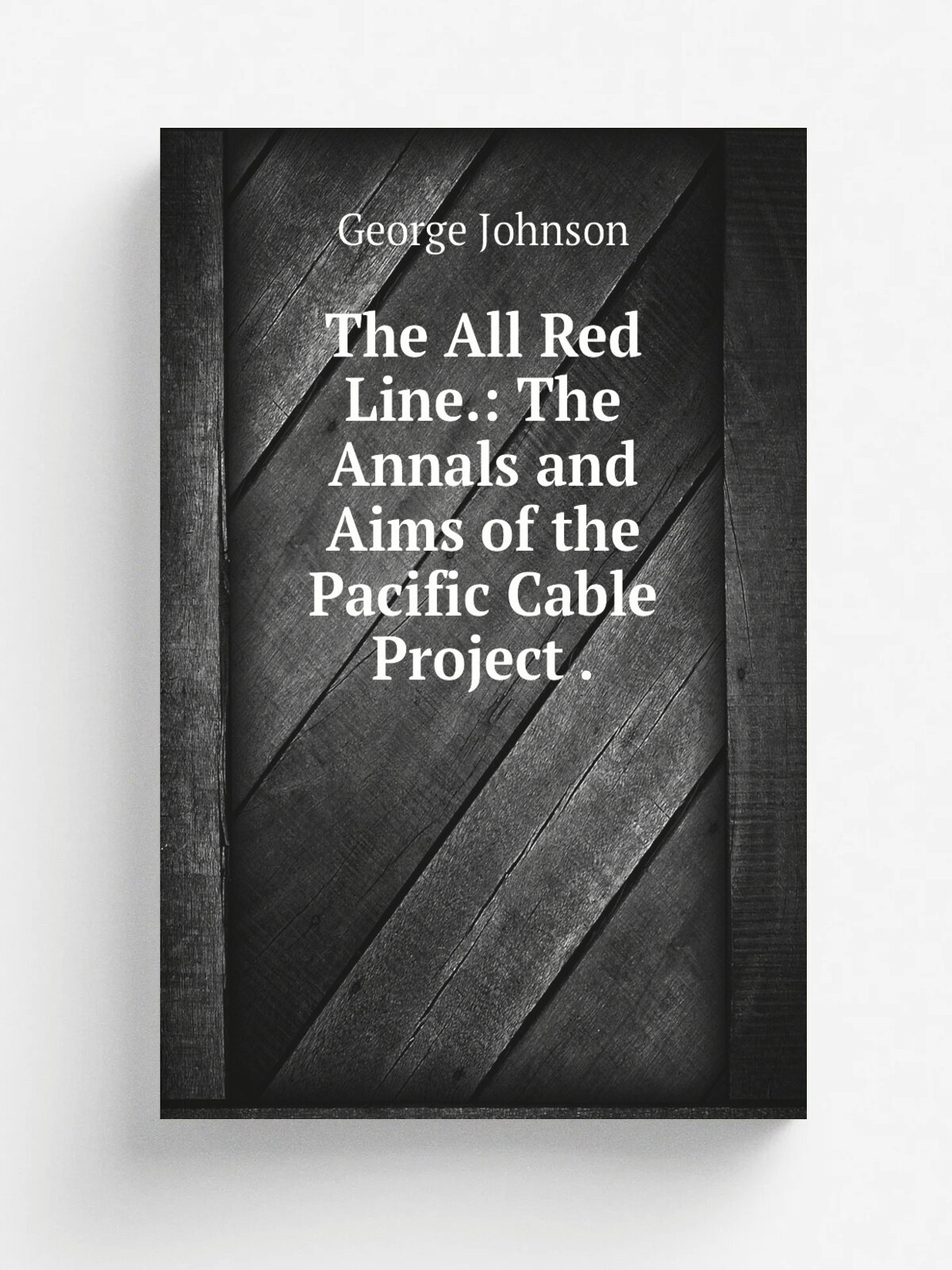The All Red Line: The Annals and Aims of the Pacific Cable Project . | George Johnson | 1903 | J. Hope & sons | Репринт
