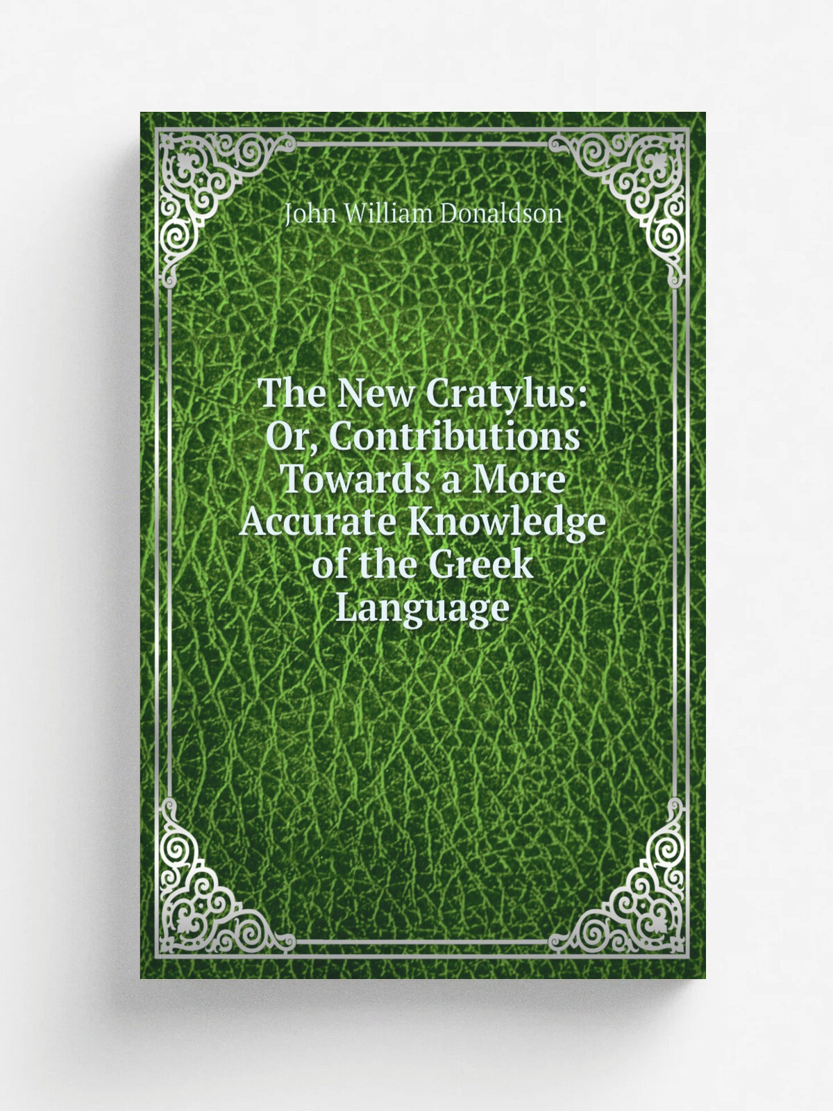 The New Cratylus: Or, Contributions Towards a More Accurate Knowledge of the Greek Language