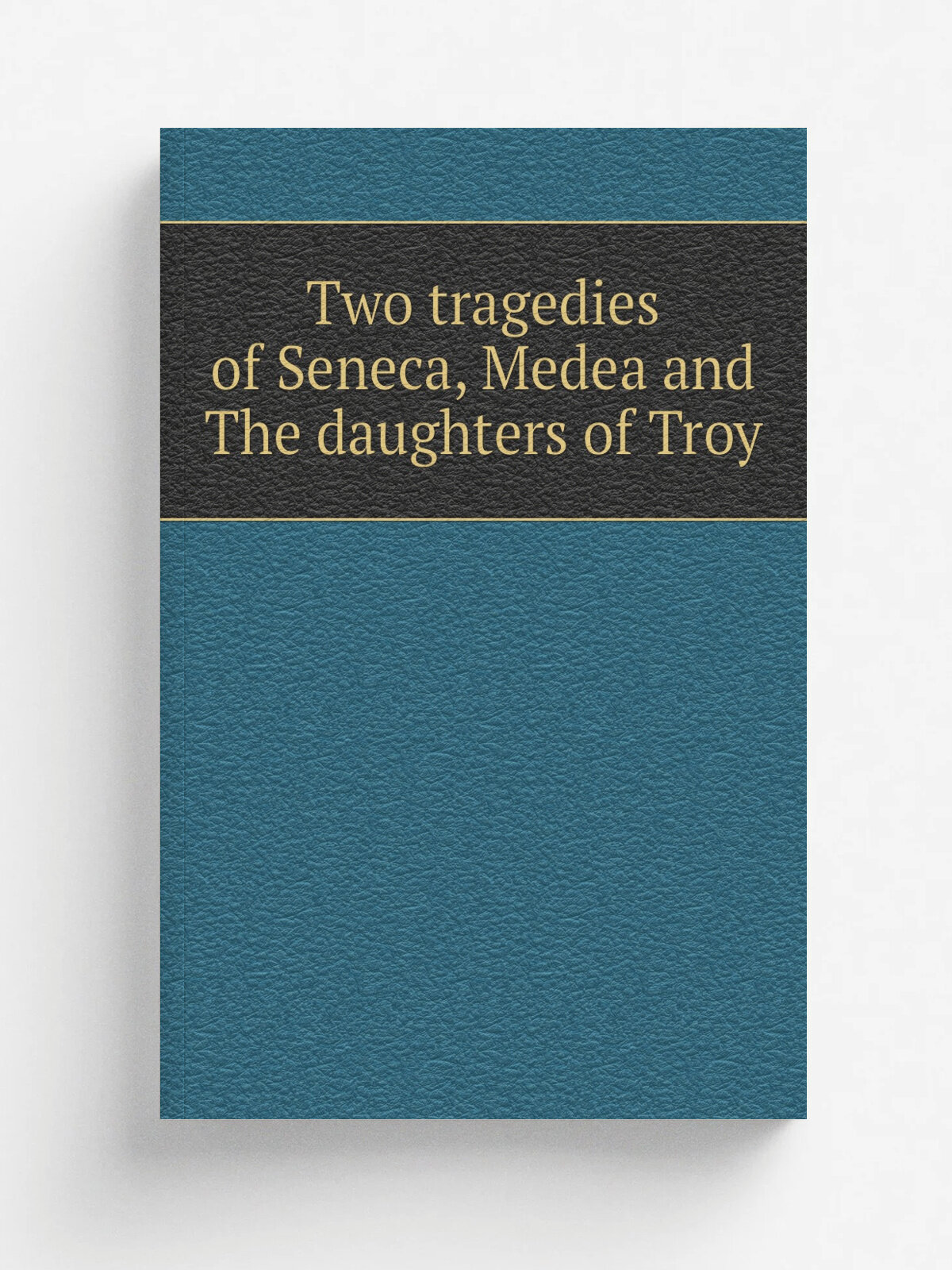 Two tragedies of Seneca, Medea and The daughters of Troy