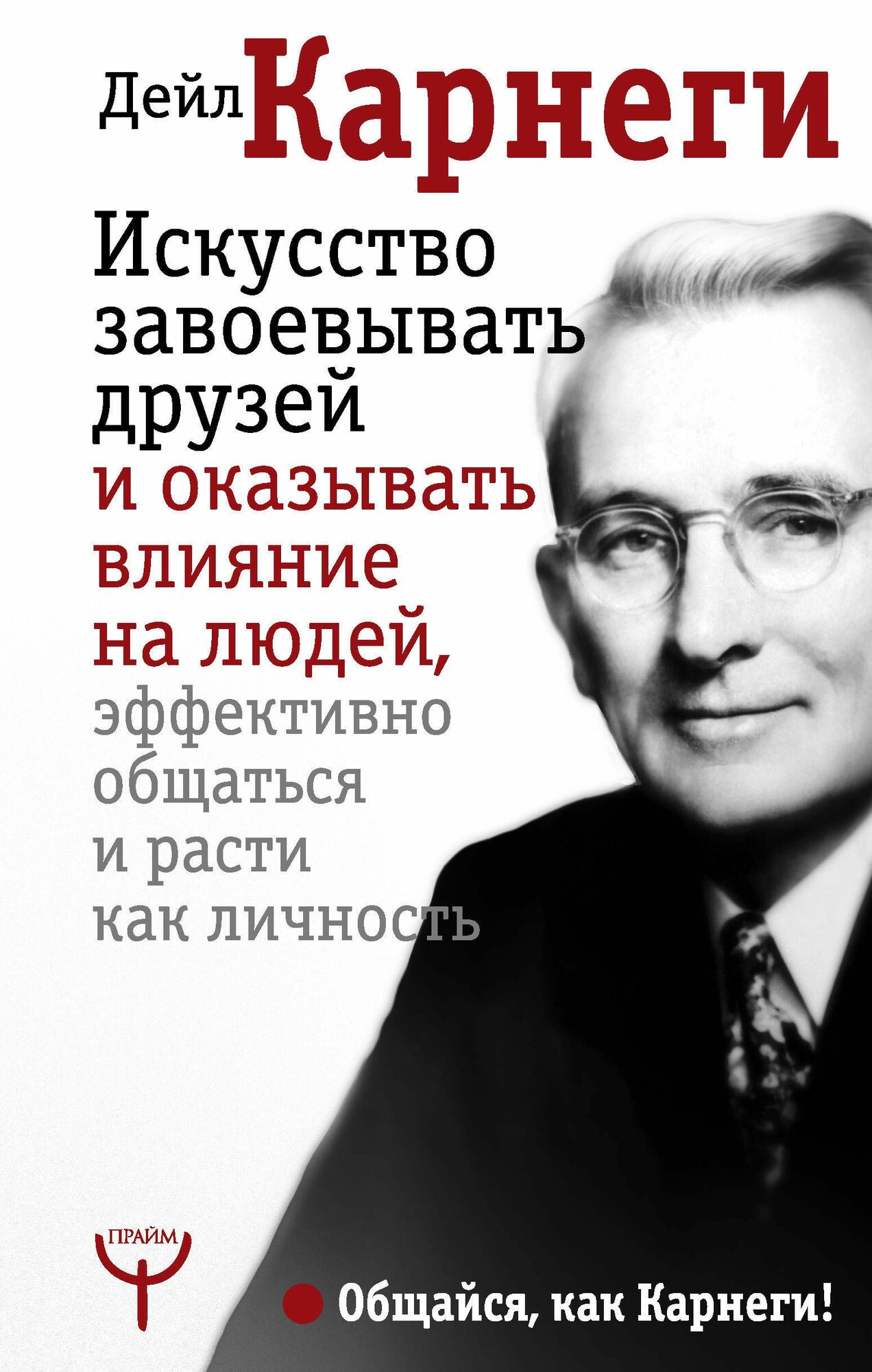 Искусство завоевывать друзей и оказывать влияние на людей, эффективно общаться и расти как личность | Карнеги Дейл