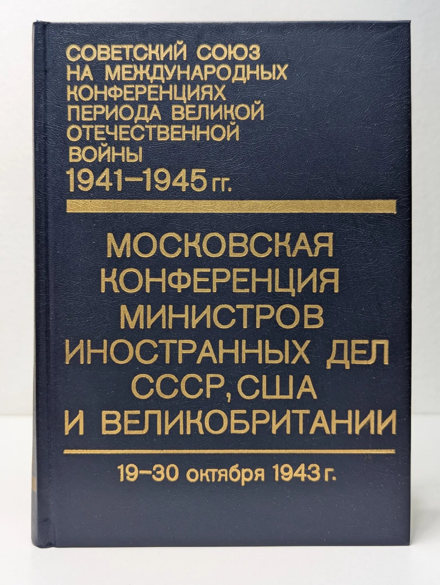 Советский Союз на международных конференциях периода Великой Отечественной в**ны, 1941-1945. Том 1: Московская конференция министров иностранных дел СССР, США и Великобритании (19-30 октября 1943) Сборник 1984