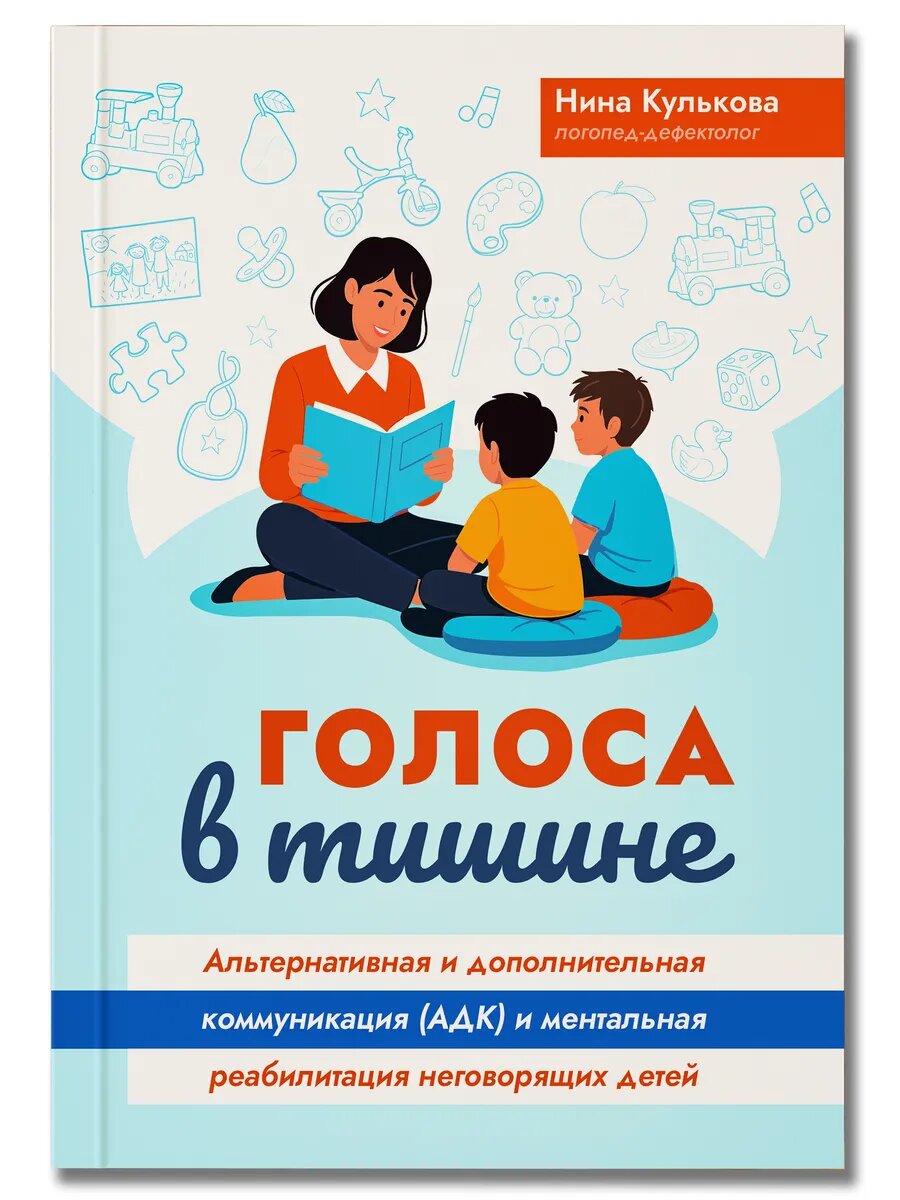 Кулькова Нина Львовна. Голоса в тишине: альтернативная и дополнительная коммуникация (АДК) и ментальная реабилитация неговорящих детей. Развитие речи