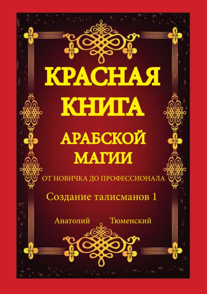 Создание талисманов. От новичка до профессионала. Часть 1. Красная книга арабской магии / Анатолий Тюменский | Тюменский Анатолий
