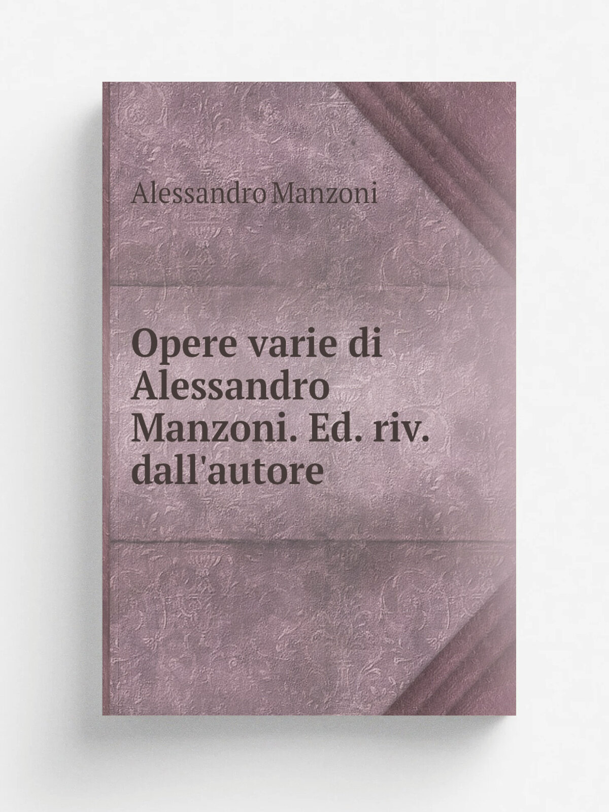 Opere varie di Alessandro Manzoni. Ed. riv. dall'autore | Alessandro Manzoni | 1845 | Milano Tip. di G. Redaelli | Репринт