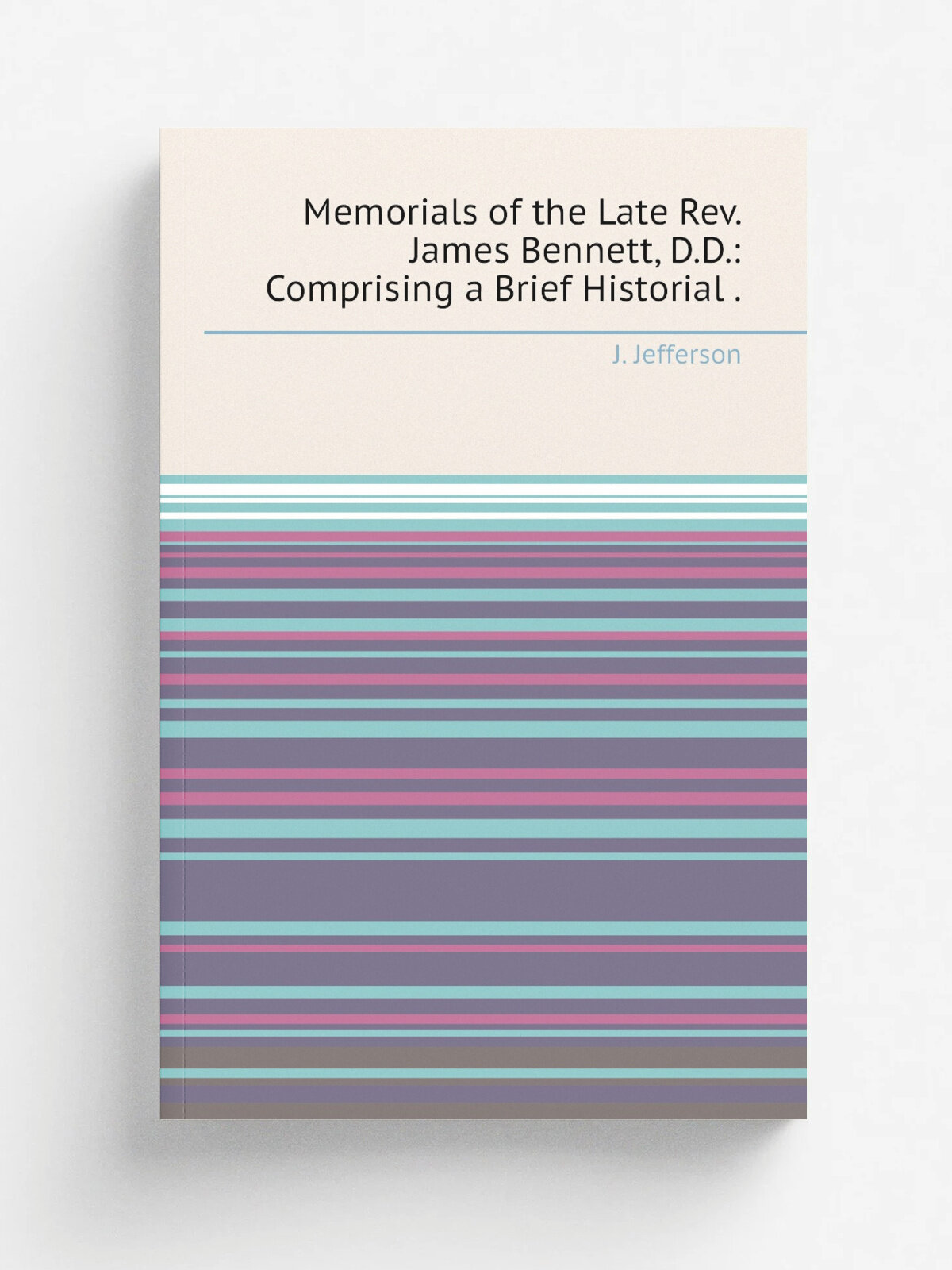 Memorials of the Late Rev. James Bennett, D.D: Comprising a Brief Historial . | J. Jefferson | 1863 | Hamilton, Adams and co. | Репринт