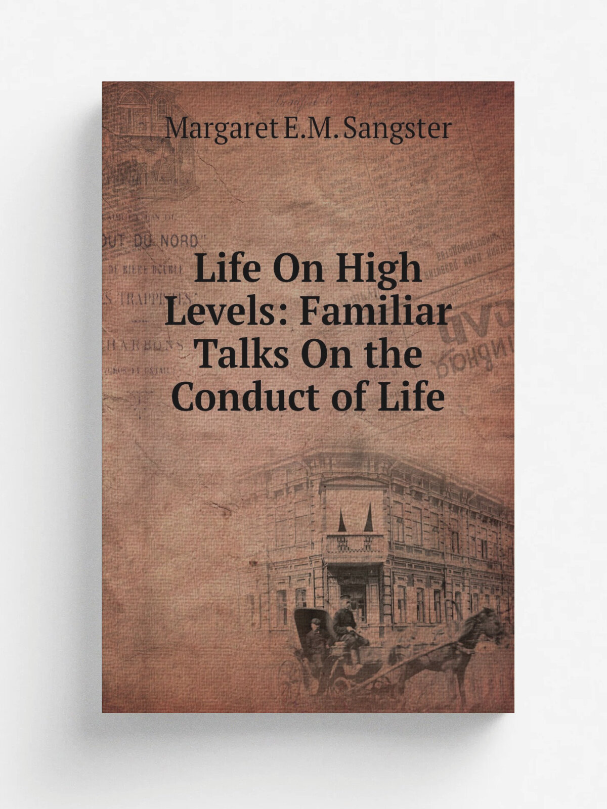 Life On High Levels: Familiar Talks On the Conduct of Life