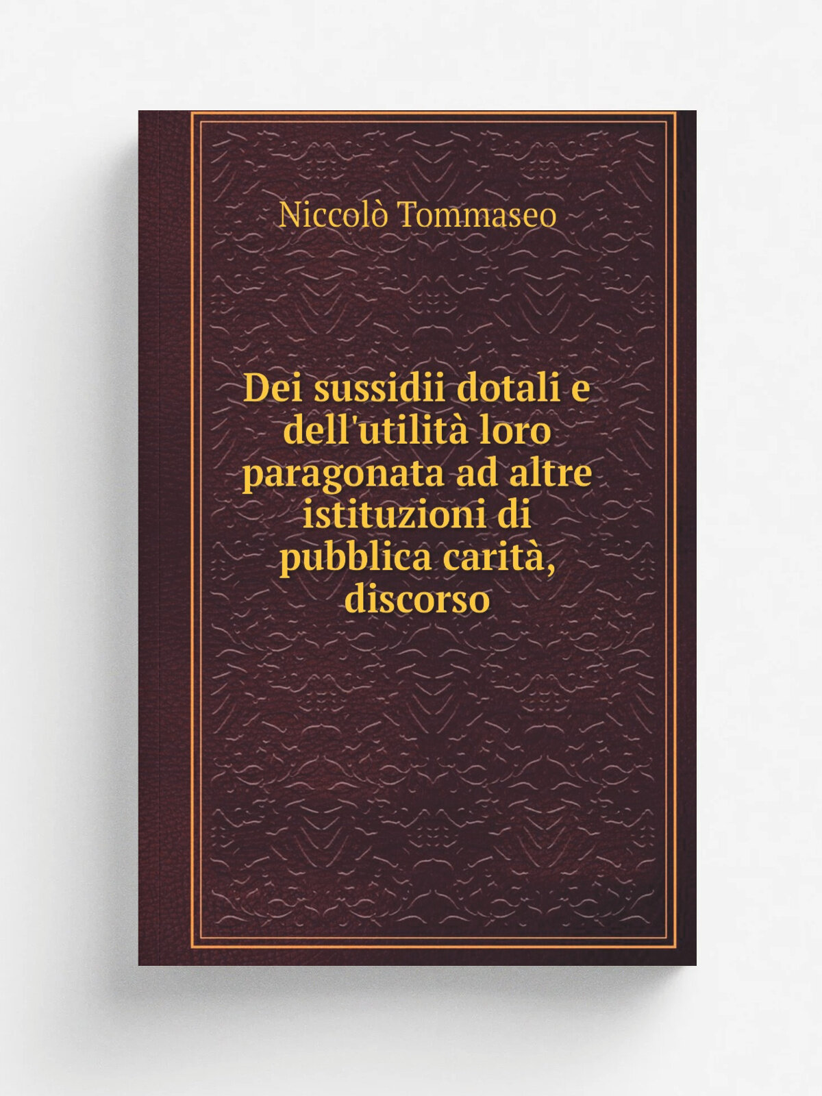 Dei sussidii dotali e dell'utilit. loro paragonata ad altre istituzioni di pubblica carit, discorso | Niccol. Tommaseo | 1845 | presso G.P. Vieusseu…