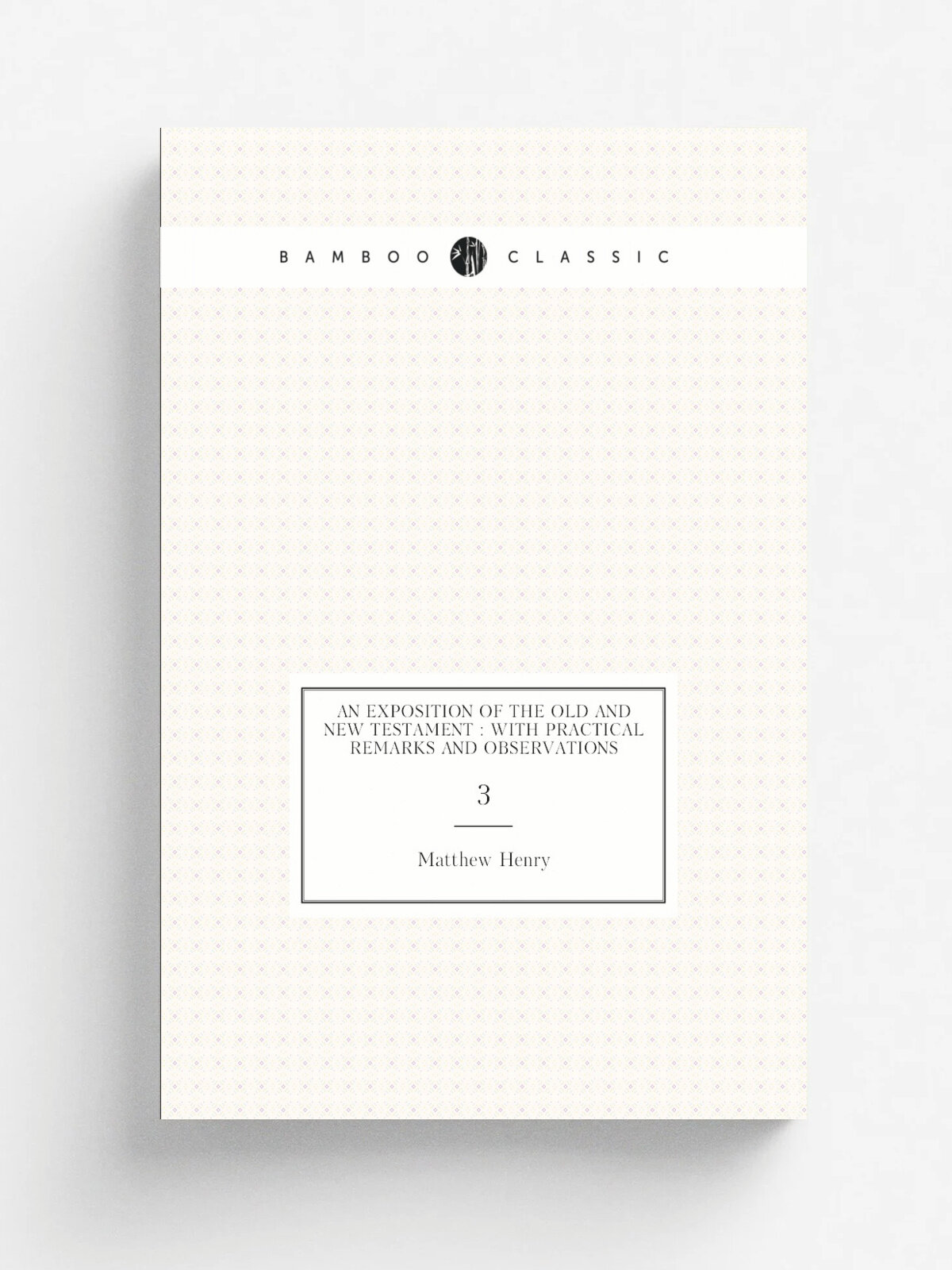 An exposition of the Old and New Testament : with practical remarks and observations. 3