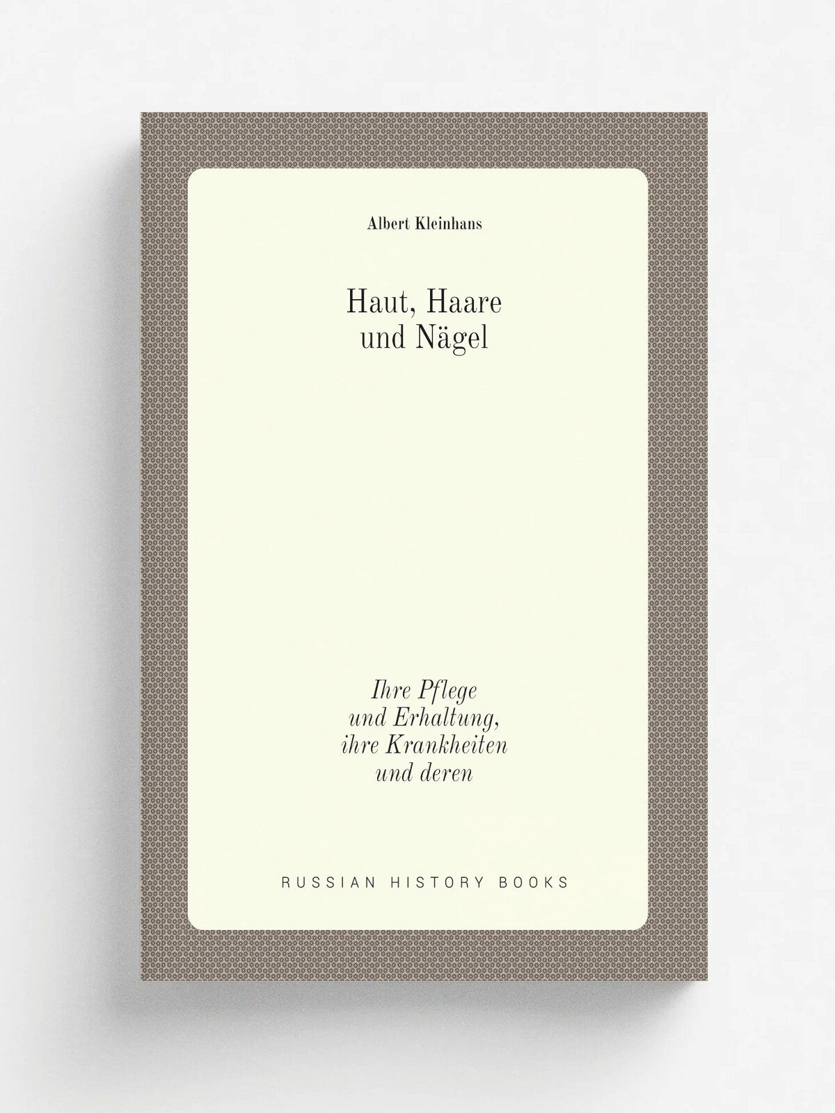 Haut, Haare und N.gel. Ihre Pflege und Erhaltung, ihre Krankheiten und deren | Albert Kleinhans | 1871 | Leipzig, J. J. Weber | Репринт