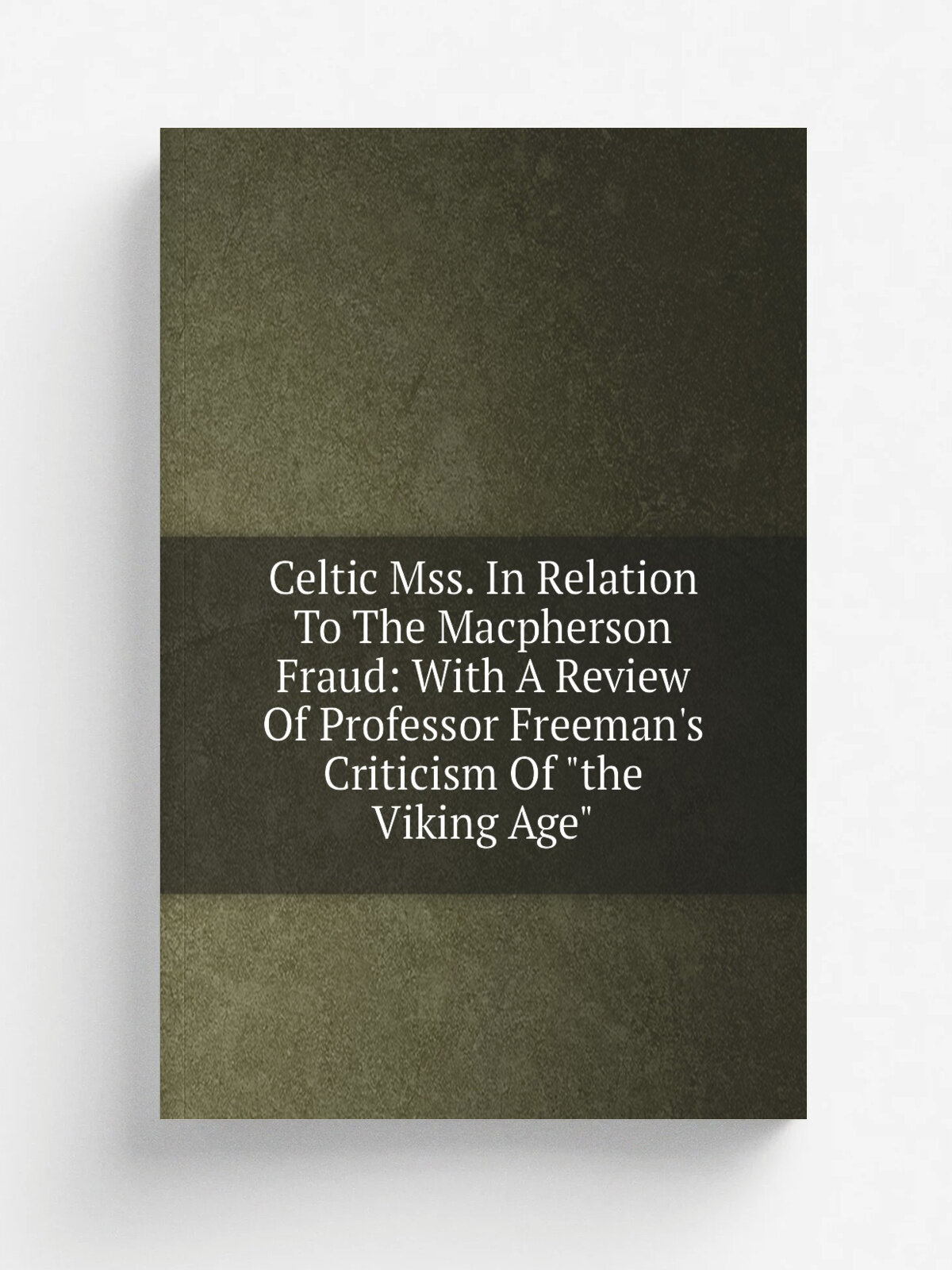 Celtic Mss. In Relation To The Macpherson Fraud: With A Review Of Professor Freeman's Criticism Of "the Viking Age"