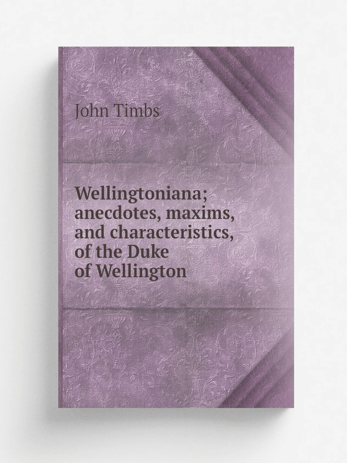 Wellingtoniana; anecdotes, maxims, and characteristics, of the Duke of Wellington