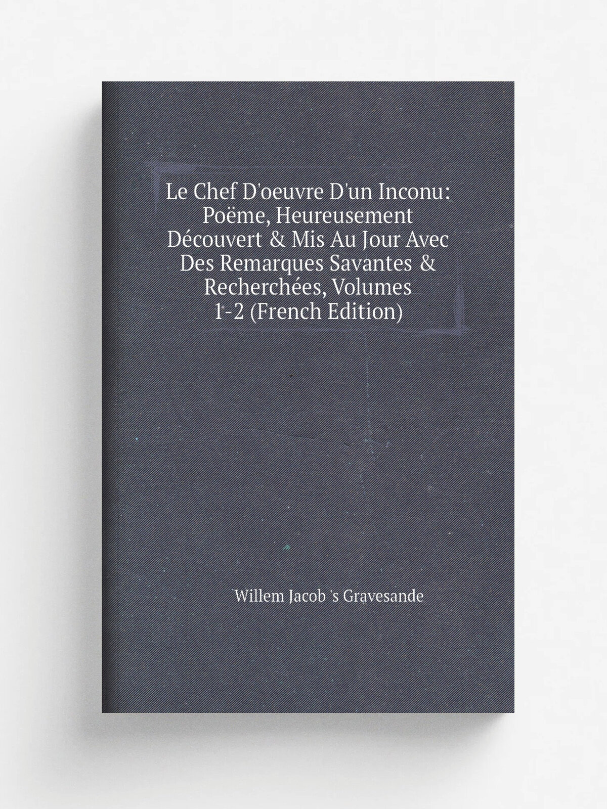 Le Chef D'oeuvre D'un Inconu: Po.me, Heureusement D.couvert & Mis Au Jour Avec Des Remarques Savantes & Recherch.es, Volumes 1-2 (French Edition) | W…