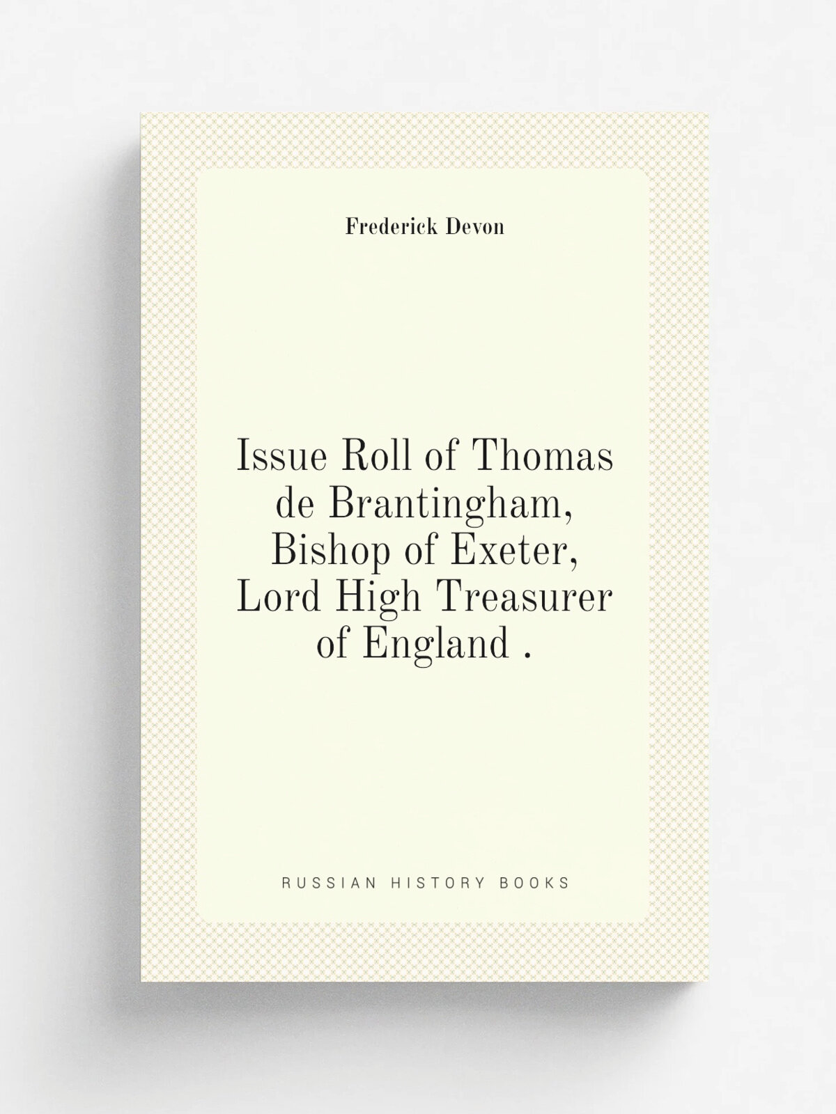 Issue Roll of Thomas de Brantingham, Bishop of Exeter, Lord High Treasurer of England . | Frederick Devon | 1835 | J. Rodwell | Репринт