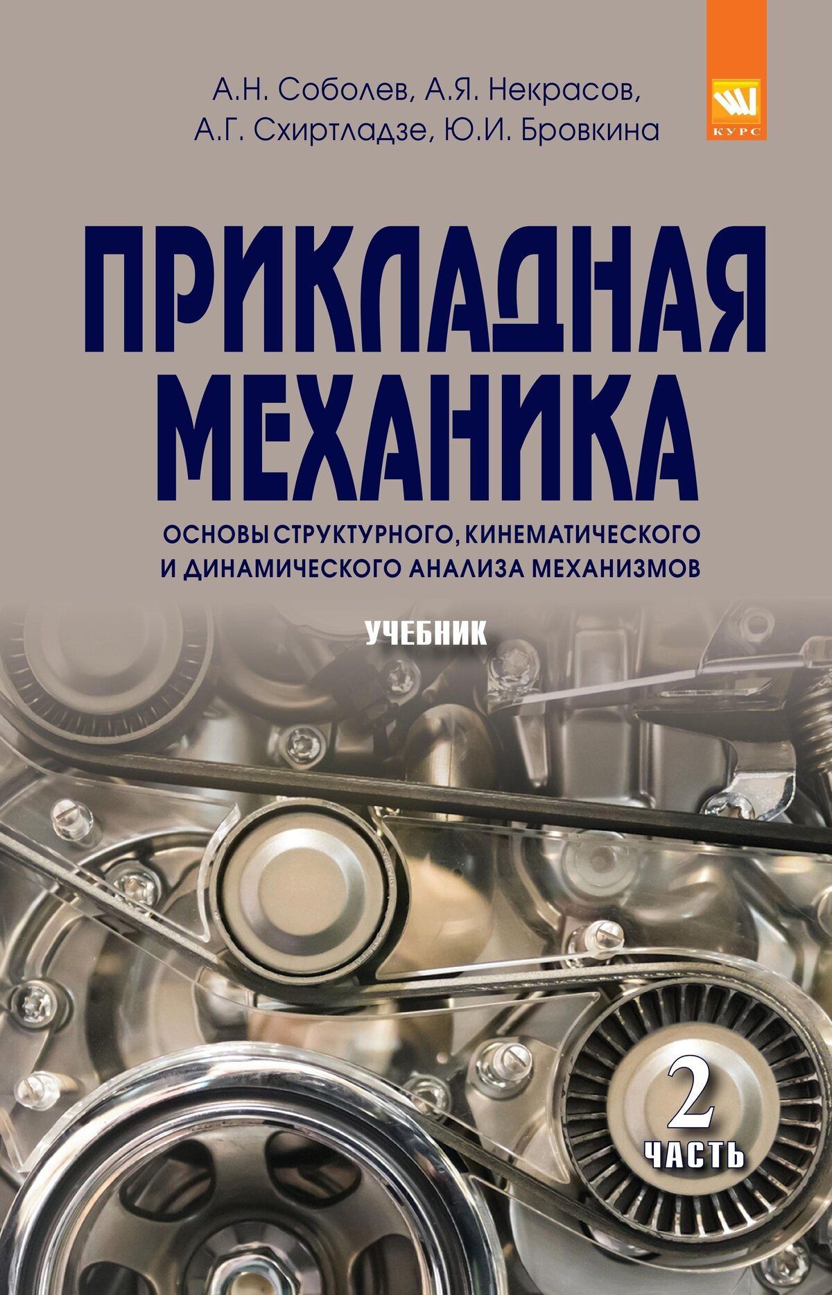 Прикладная механика. В 2-х ч. Часть 2: Основы структурного, кинематического и динамического анализа механизмов: Учебник. Соболев А. Н, Некрасов А. Я, Бровкина Ю. И. и др. Высшее образование. 2027г, 160с.